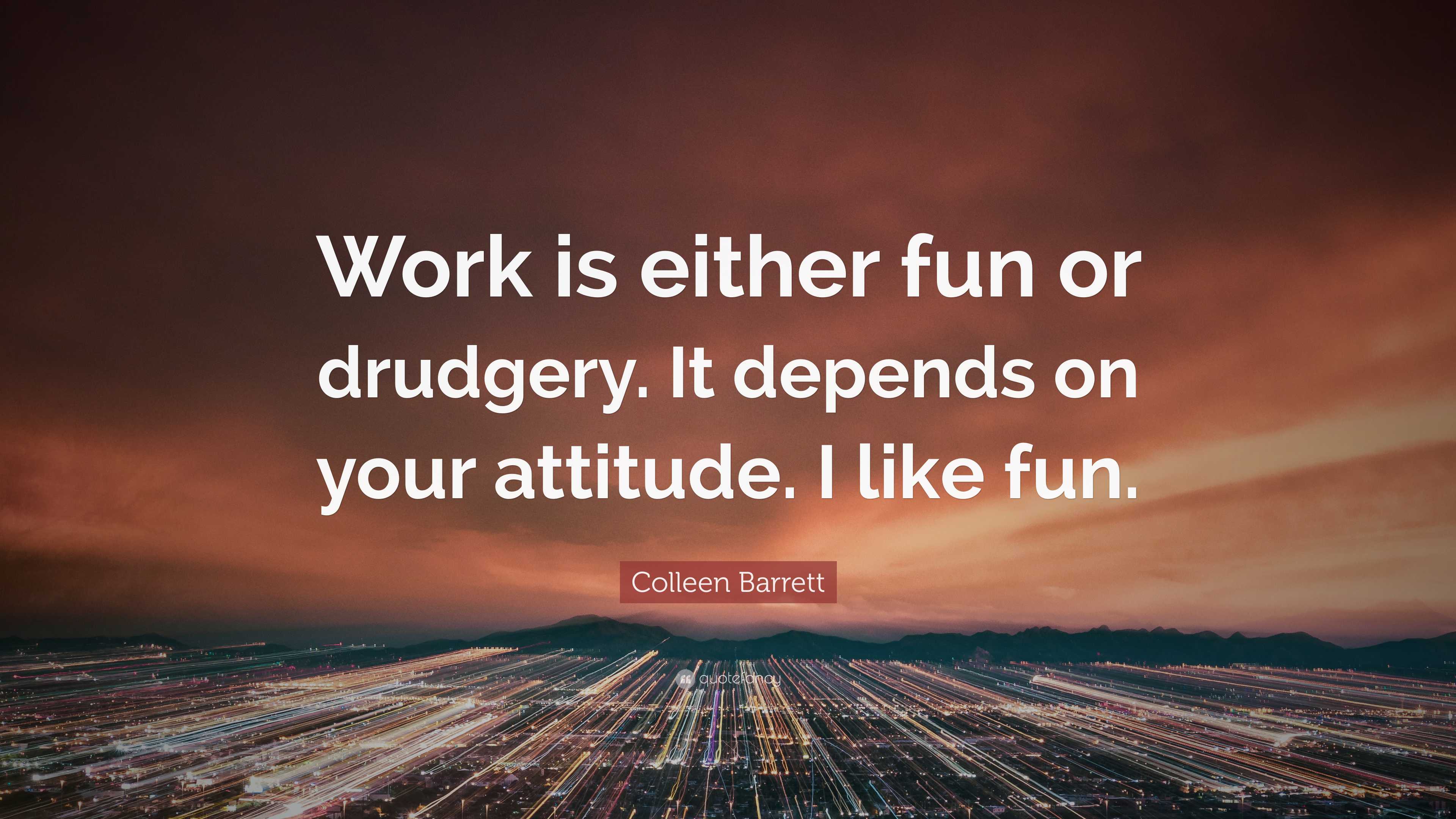 Colleen Barrett Quote: “Work is either fun or drudgery. It depends on ...