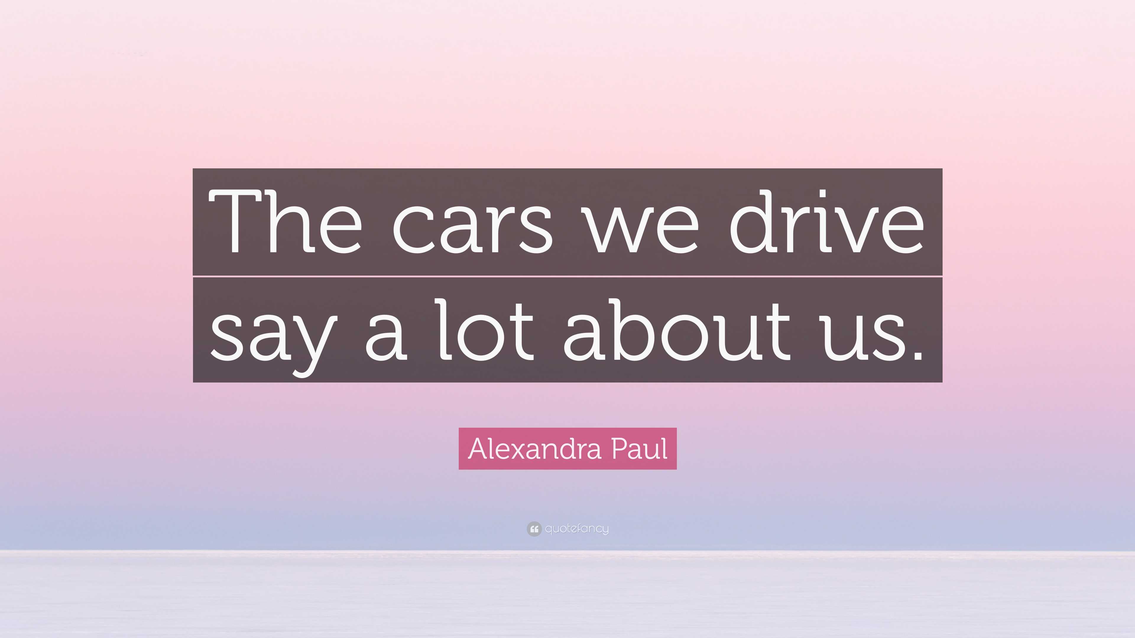 Alexandra Paul Quote: “The cars we drive say a lot about us.”