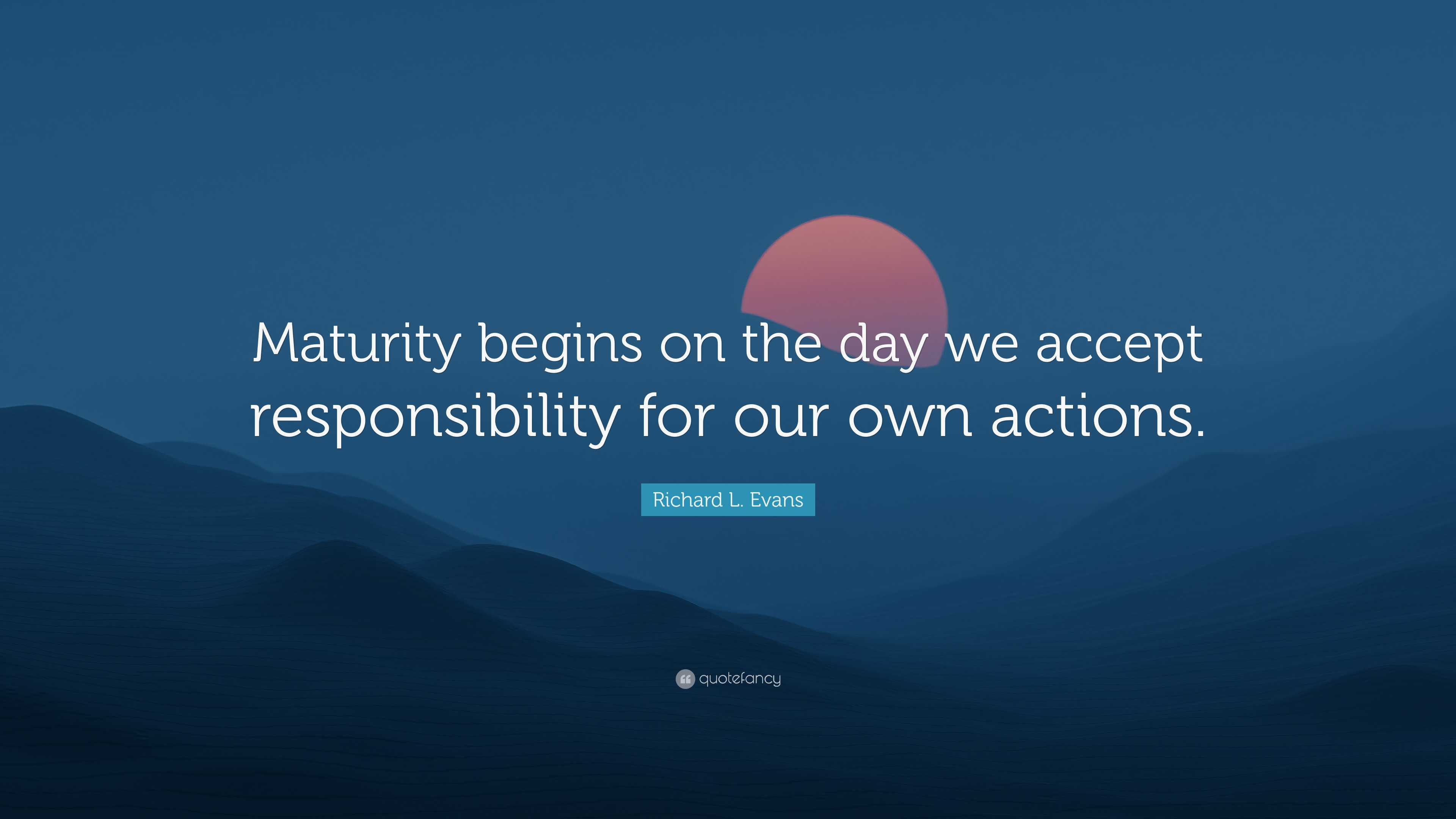 Richard L. Evans Quote: “Maturity begins on the day we accept ...