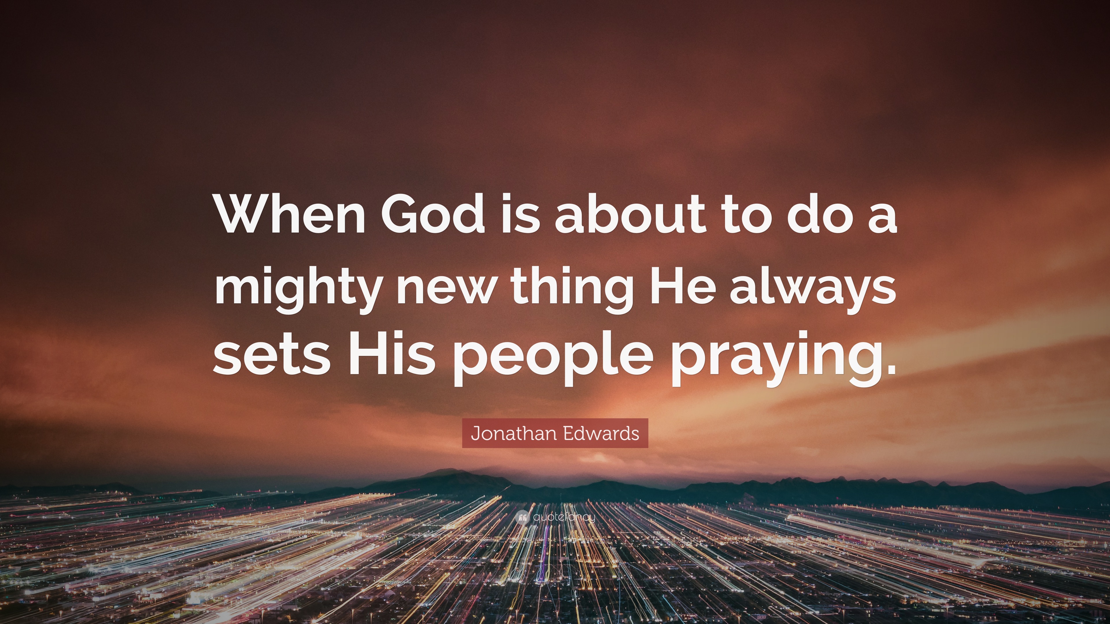 Jonathan Edwards Quote: “When God is about to do a mighty new thing He ...