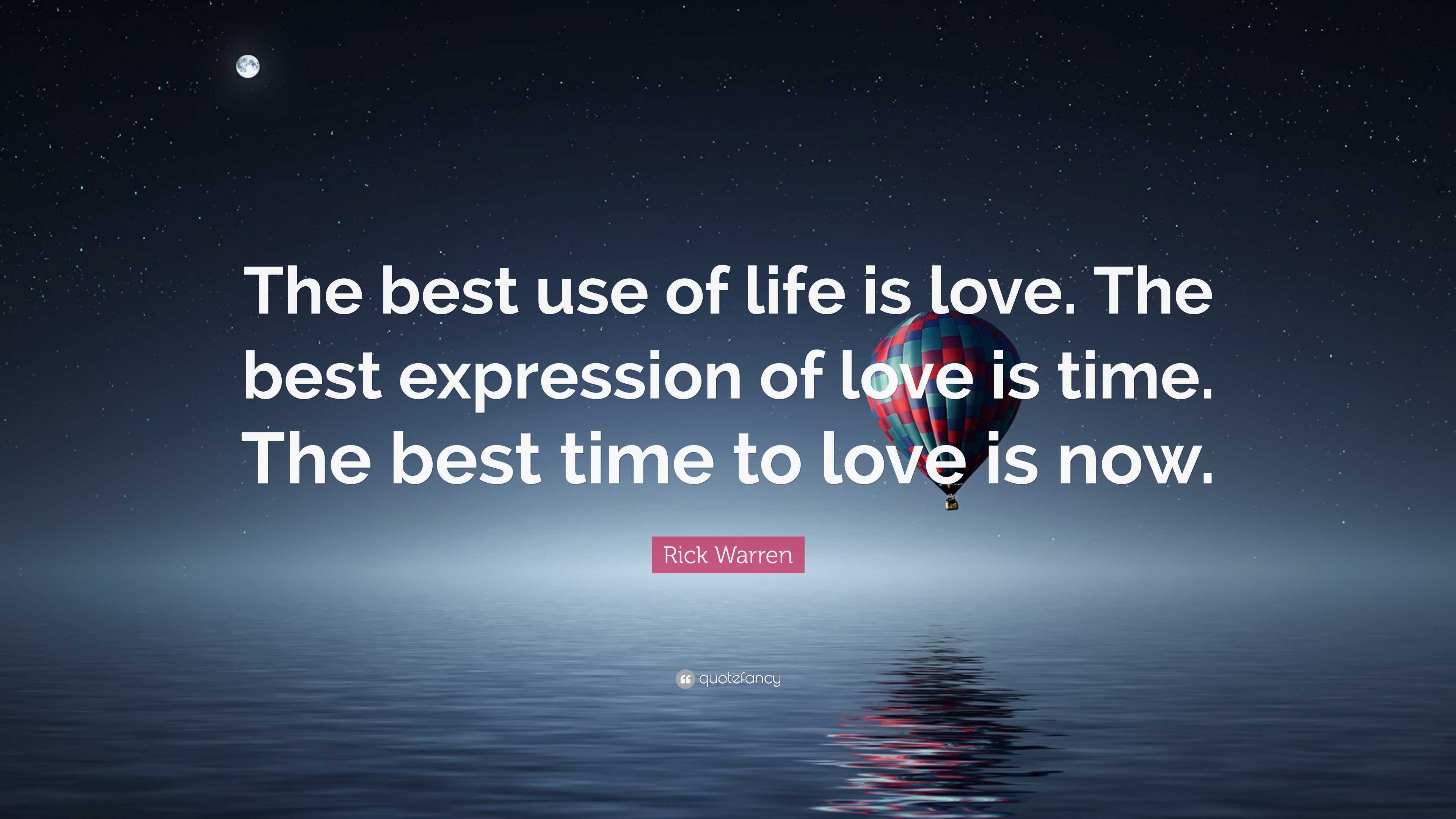 Rick Warren Quote: “The best use of life is love. The best expression ...