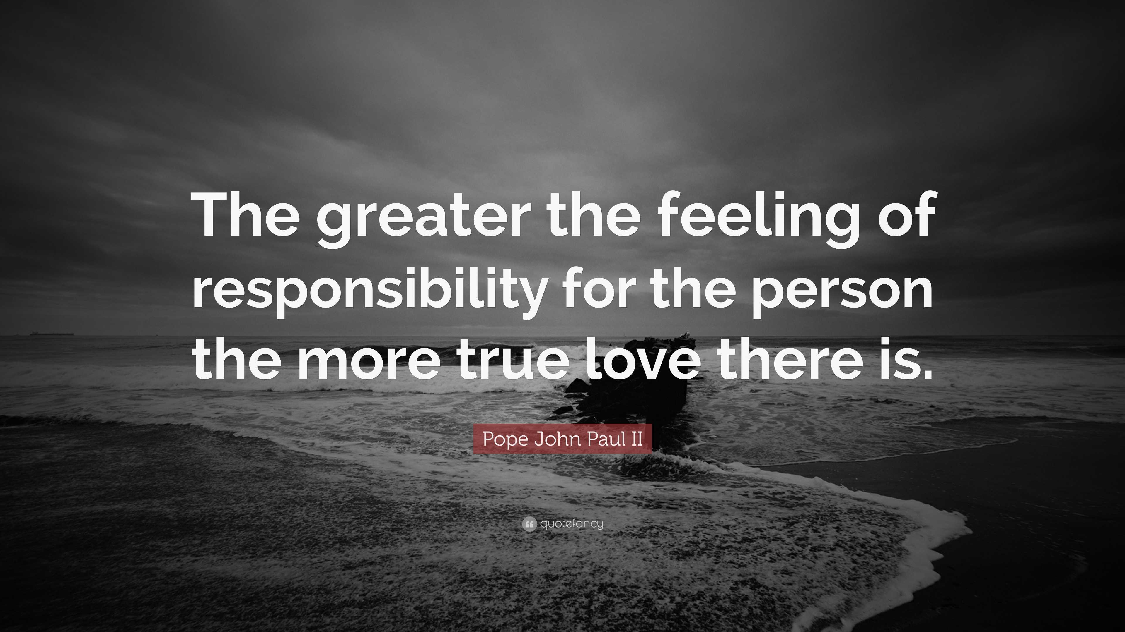Pope John Paul II Quote: “The greater the feeling of responsibility for ...