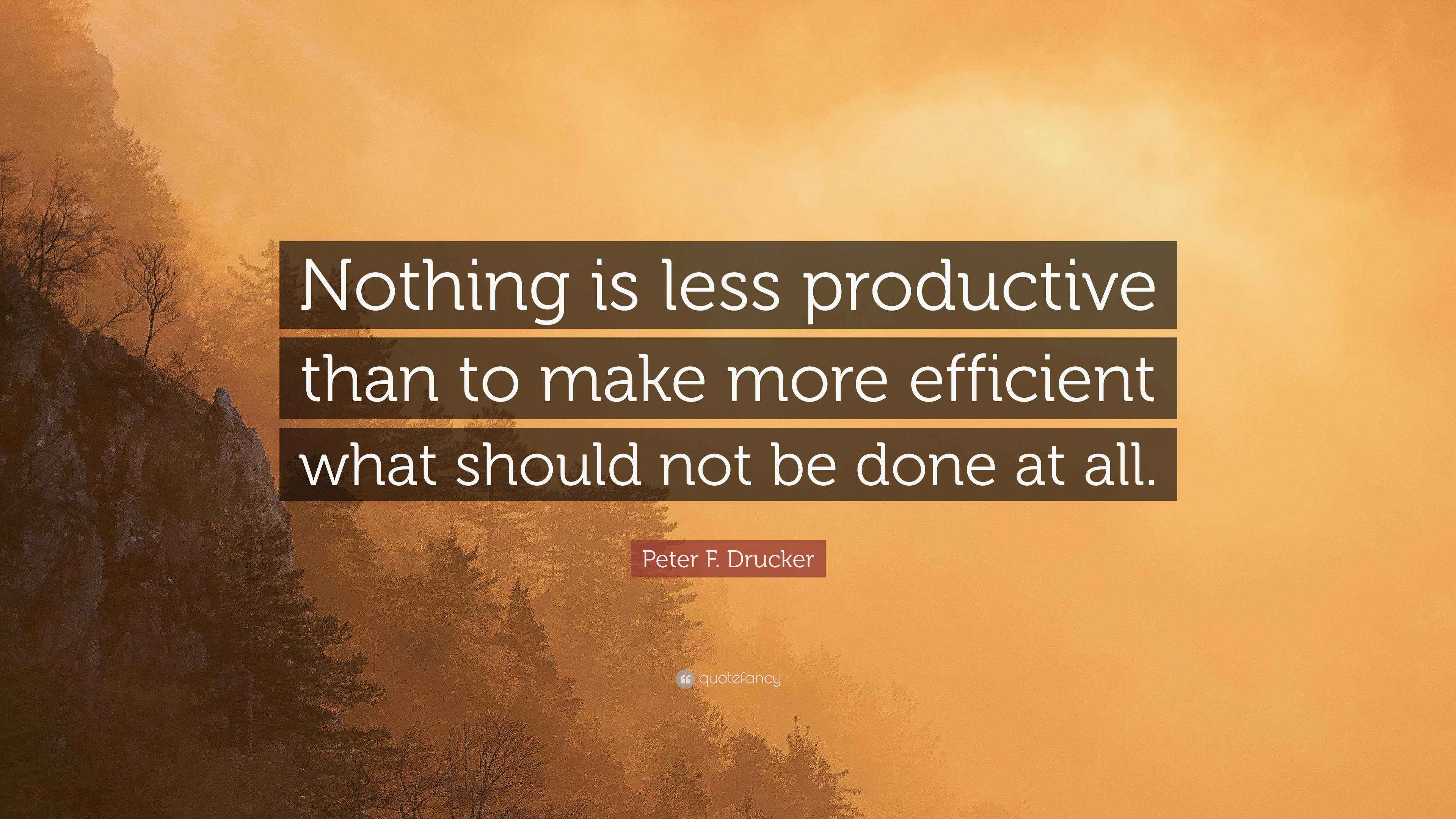 Peter F. Drucker Quote: “Nothing is less productive than to make more ...