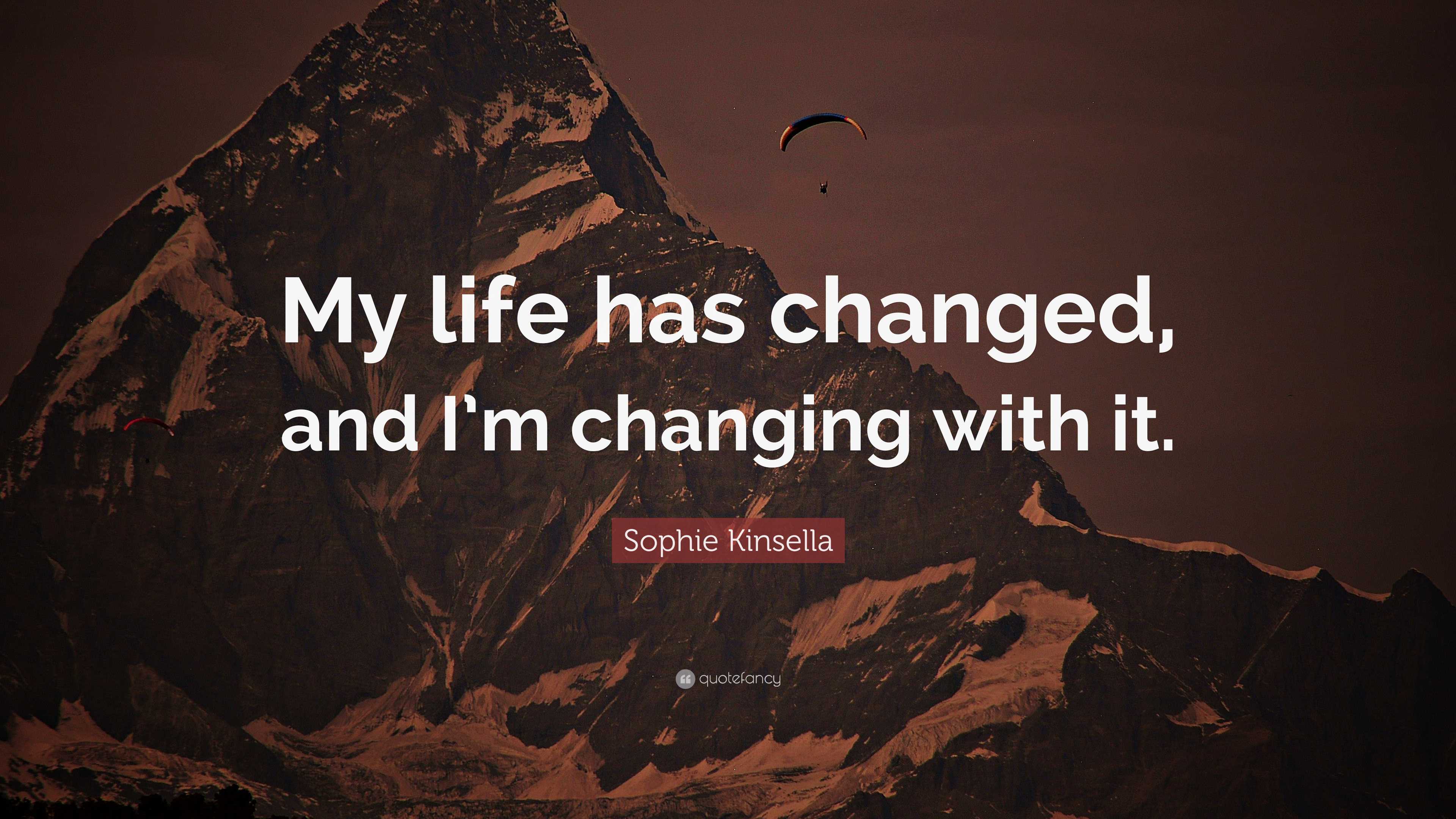 Sophie Kinsella Quote: “My life has changed, and I’m changing with it.”