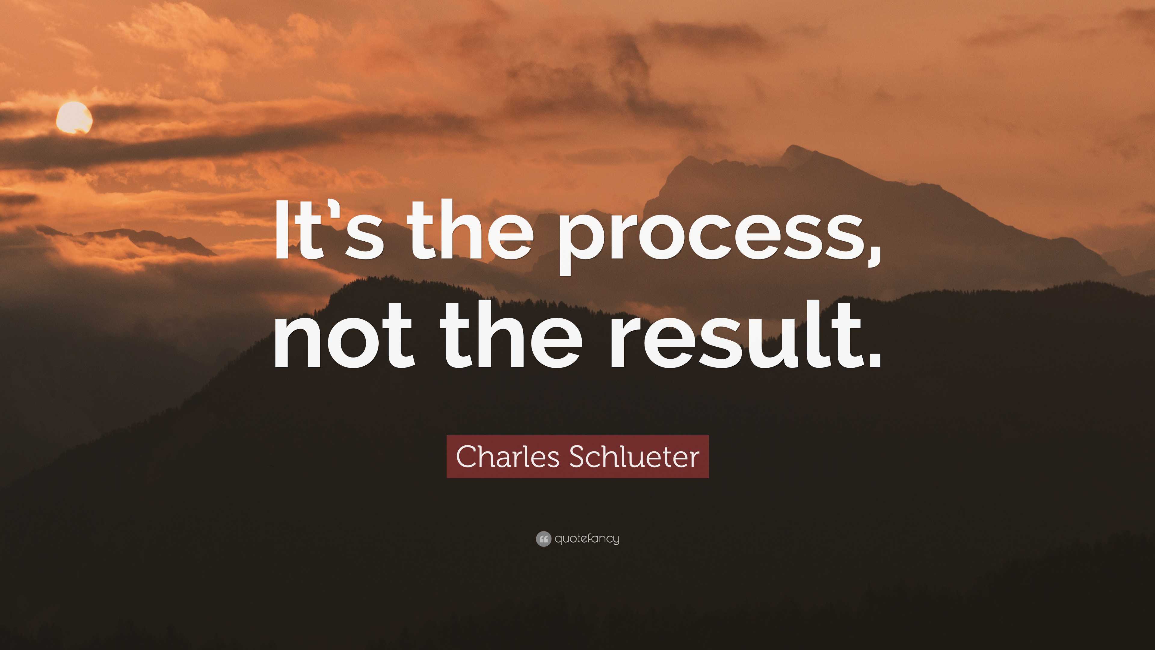 Charles Schlueter Quote: “It’s the process, not the result.”