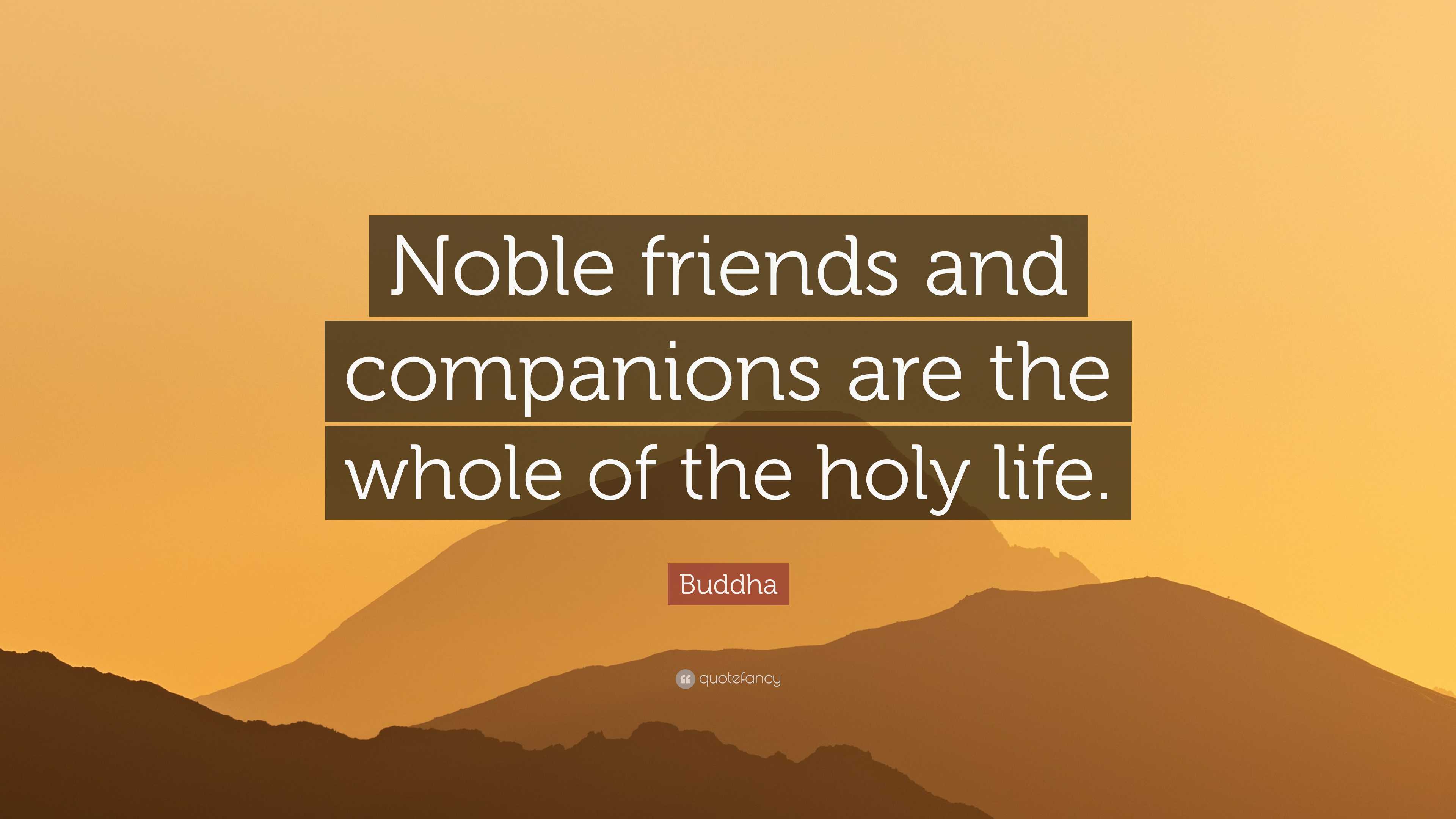 Buddha Quote: “Noble friends and companions are the whole of the holy ...