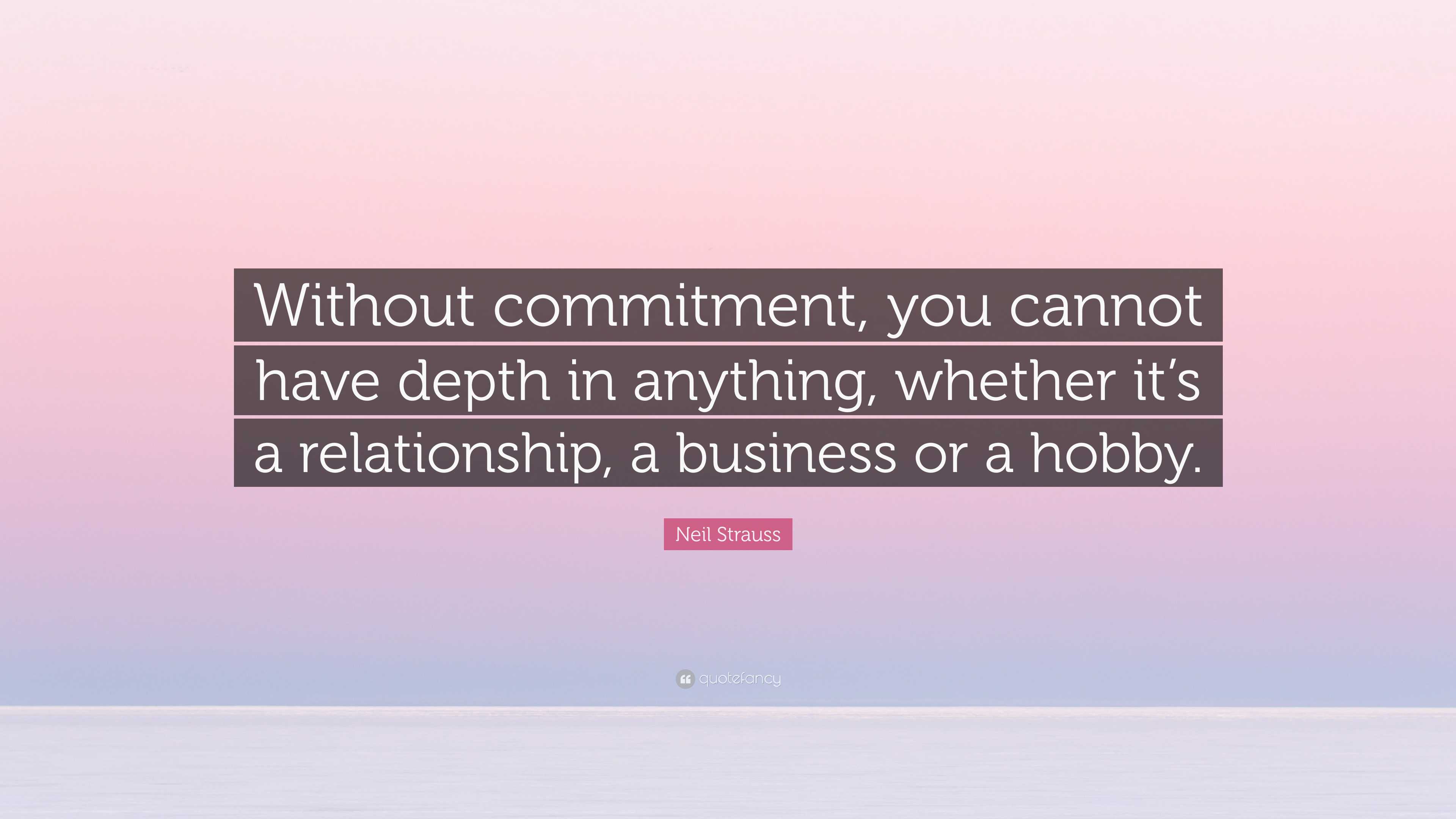 Neil Strauss Quote: “Without commitment, you cannot have depth in anything, whether it’s a ...