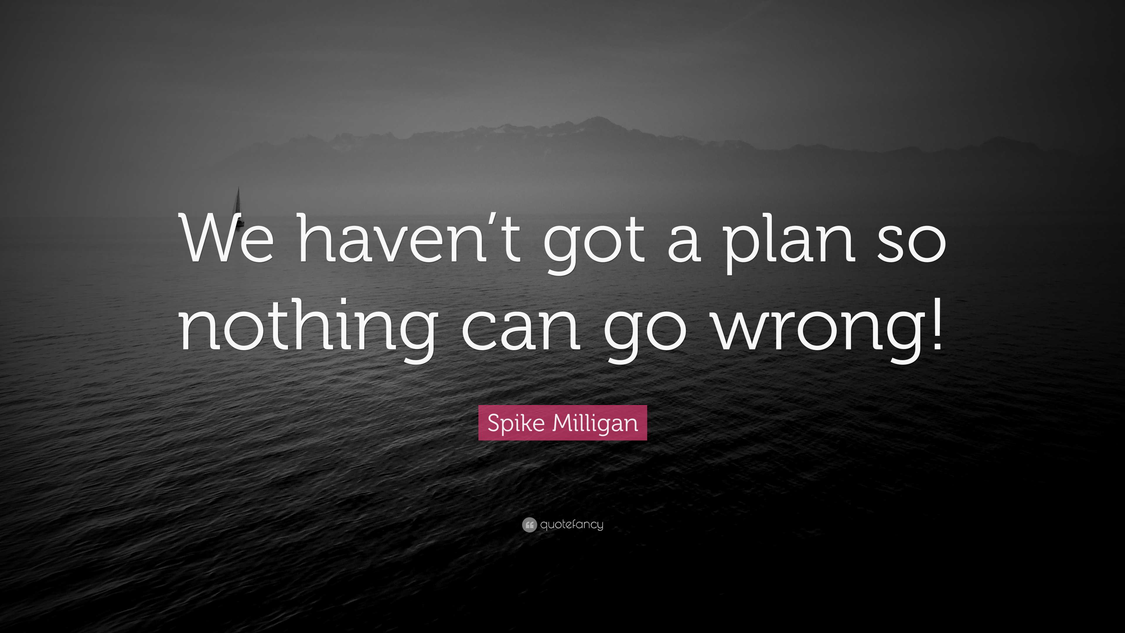 Spike Milligan Quote: “We haven’t got a plan so nothing can go wrong!”