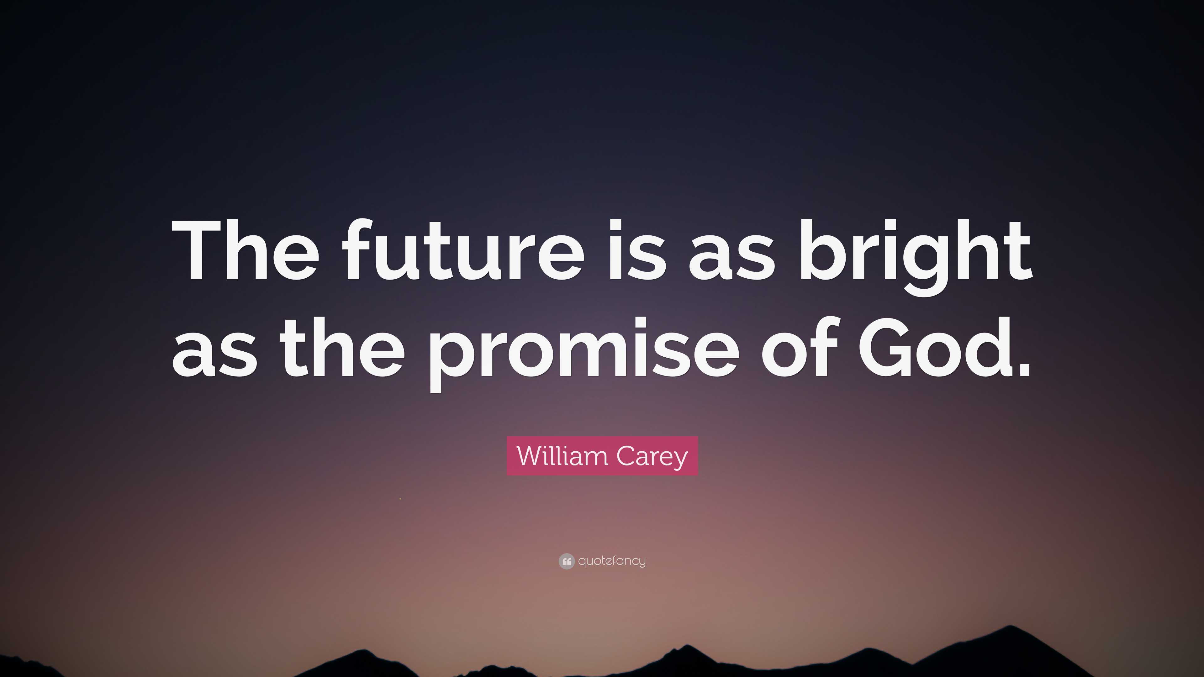 William Carey Quote: “The future is as bright as the promise of God.”