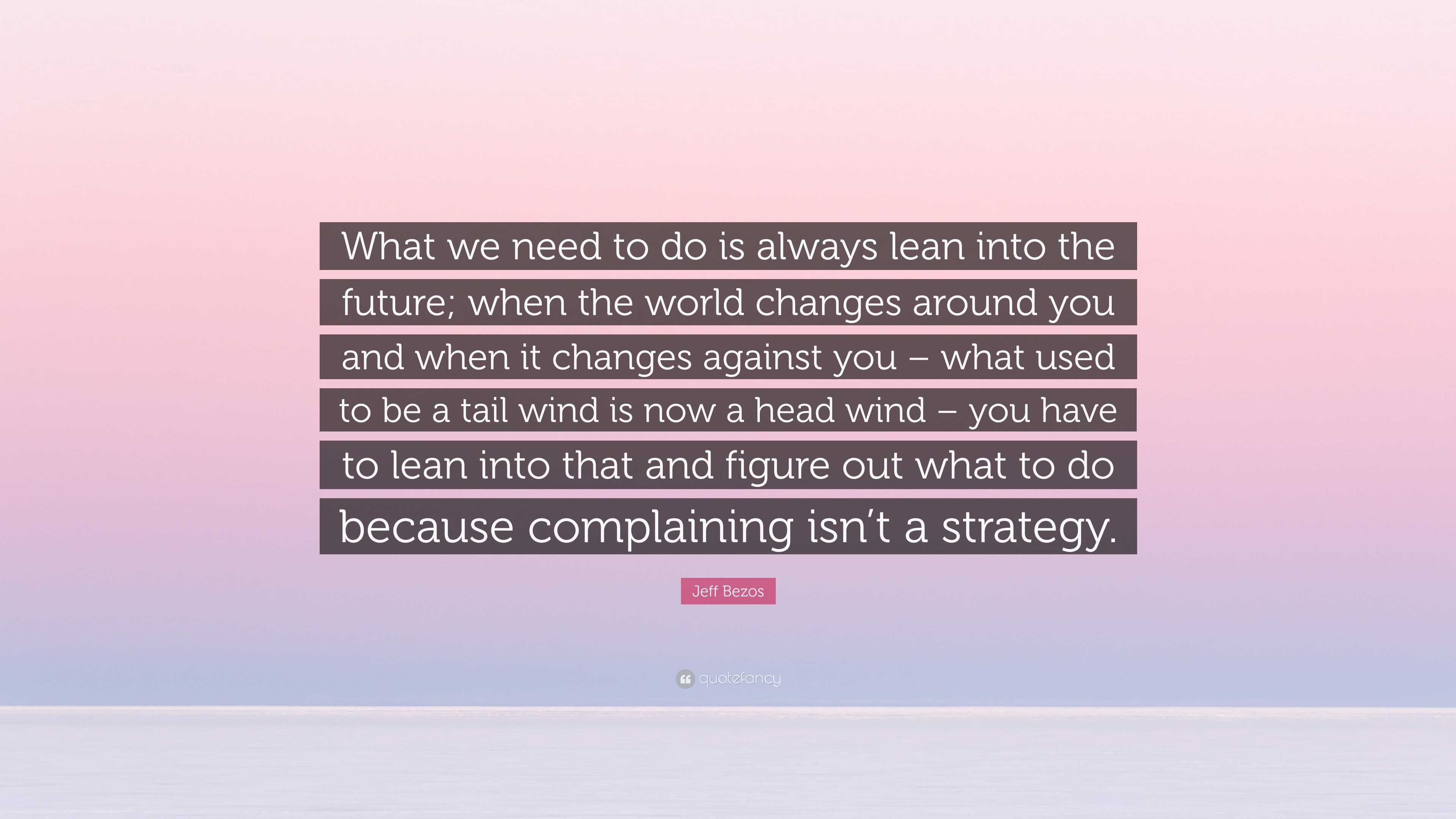 Jeff Bezos Quote: “What we need to do is always lean into the future ...