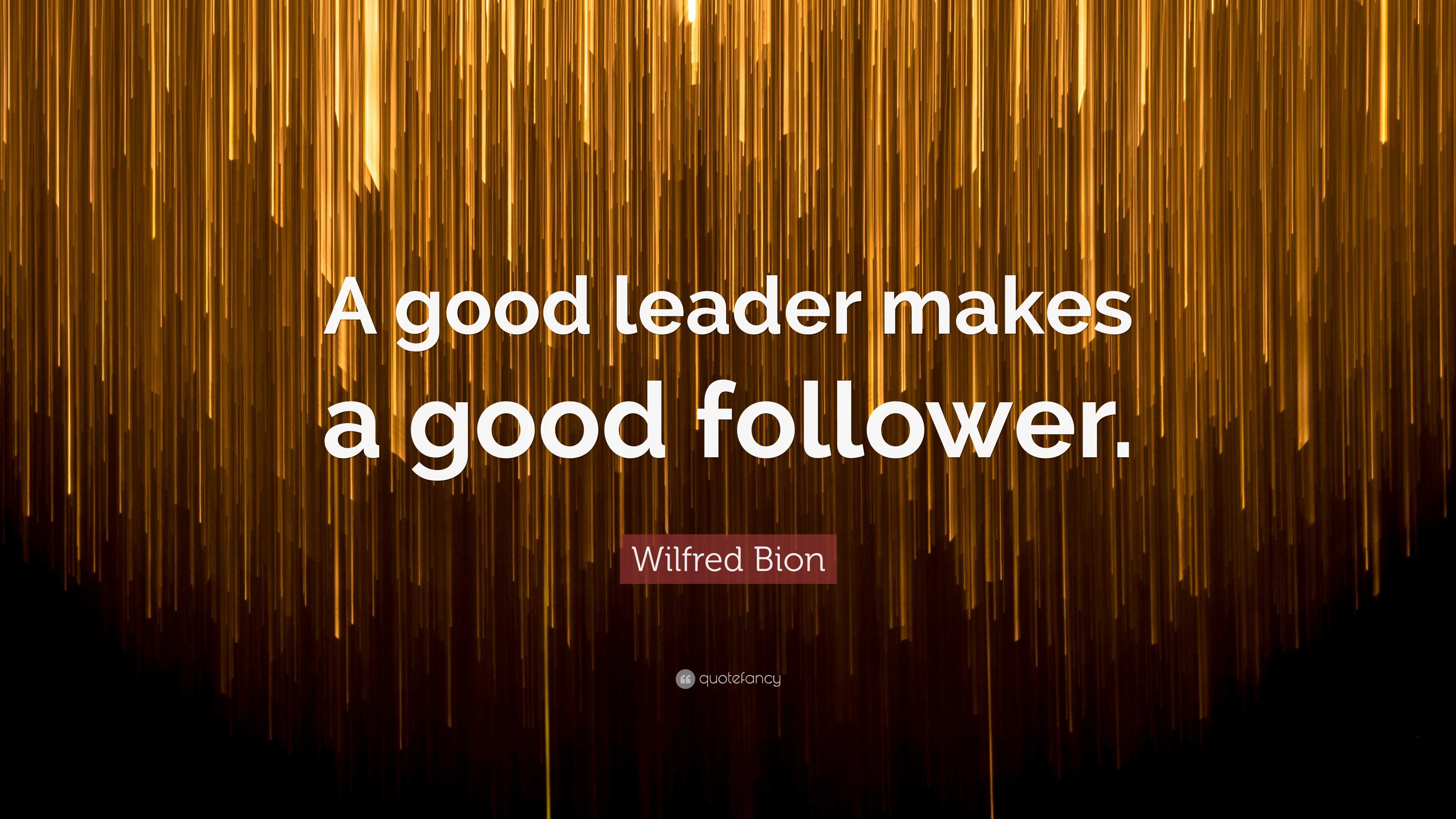 Wilfred Bion Quote: “A good leader makes a good follower.”