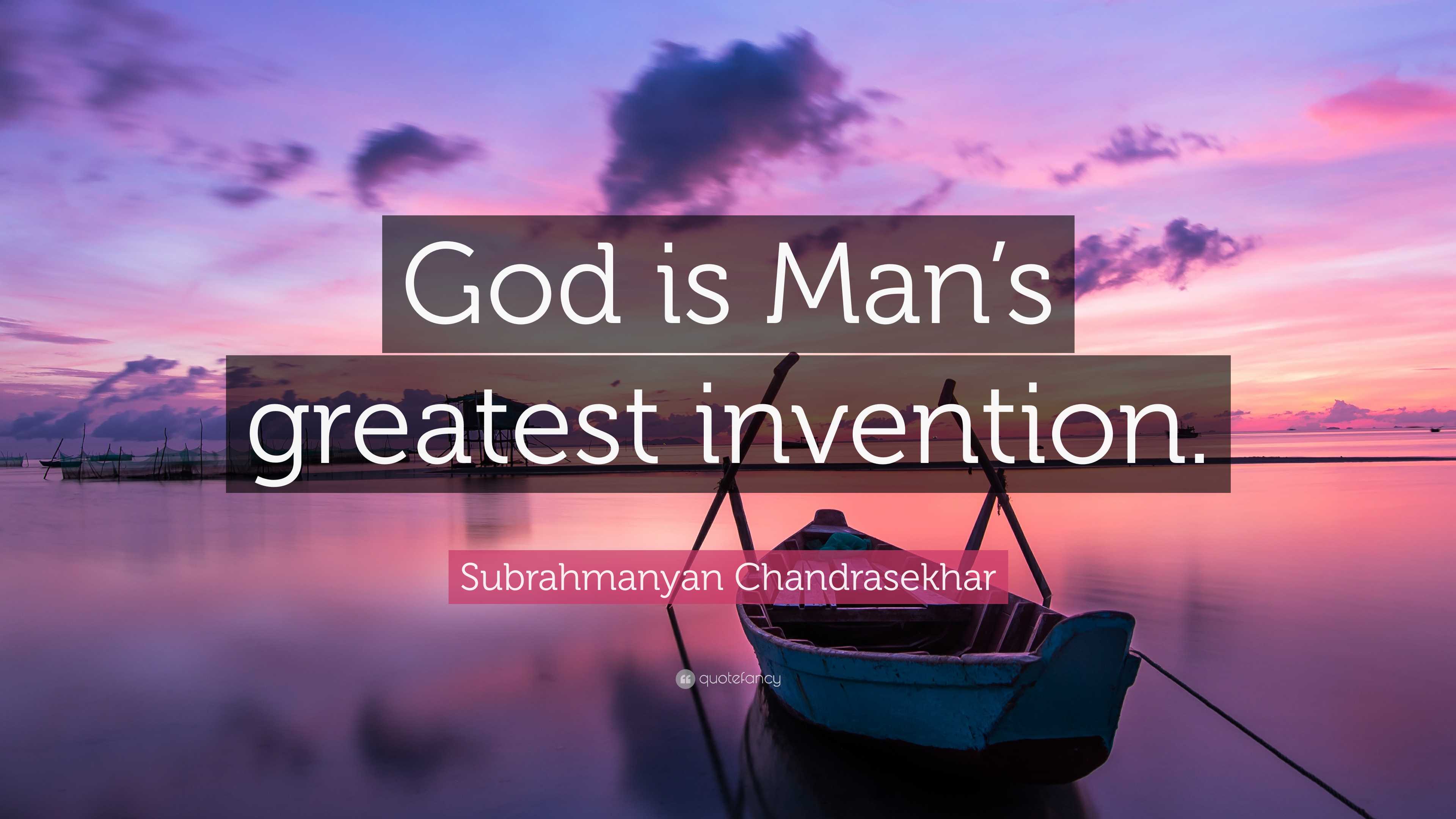 Subrahmanyan Chandrasekhar Quote: “God is Man’s greatest invention.”