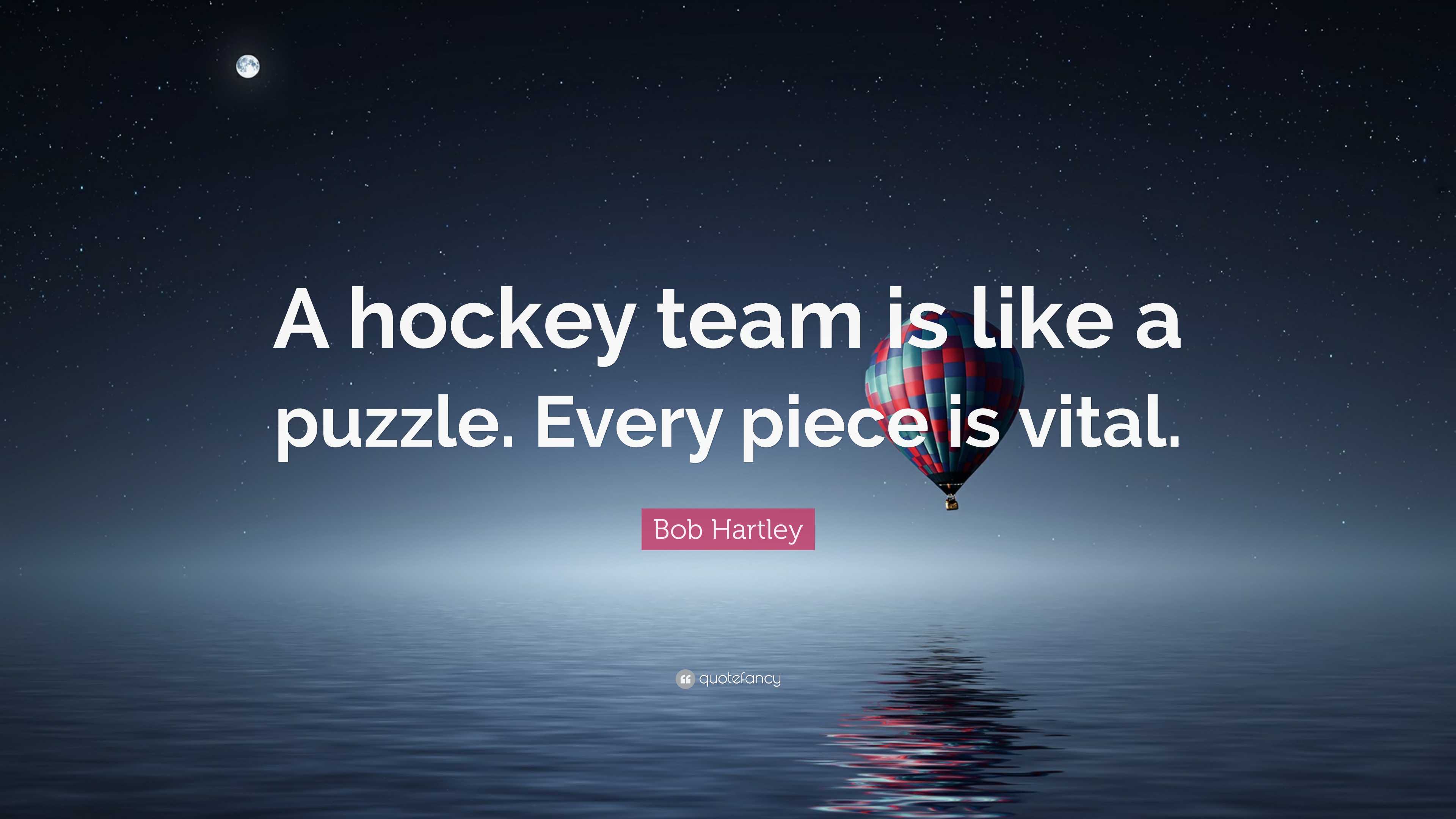 Bob Hartley Quote: “A hockey team is like a puzzle. Every piece is vital.”
