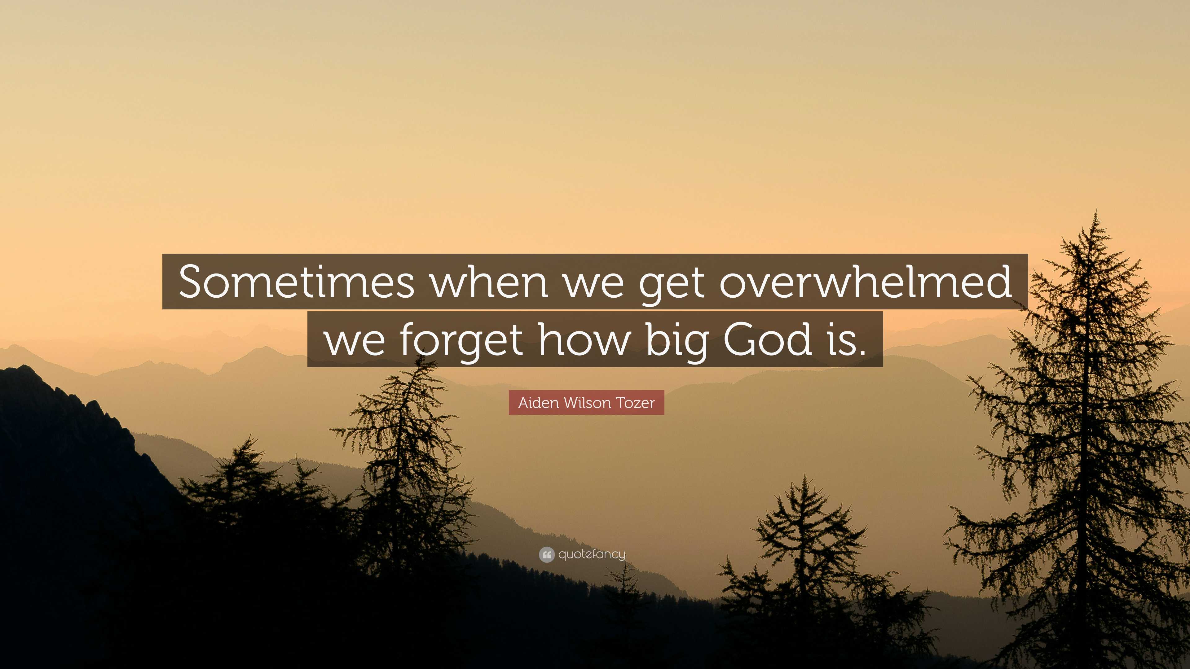 Aiden Wilson Tozer Quote: “Sometimes when we get overwhelmed we forget ...