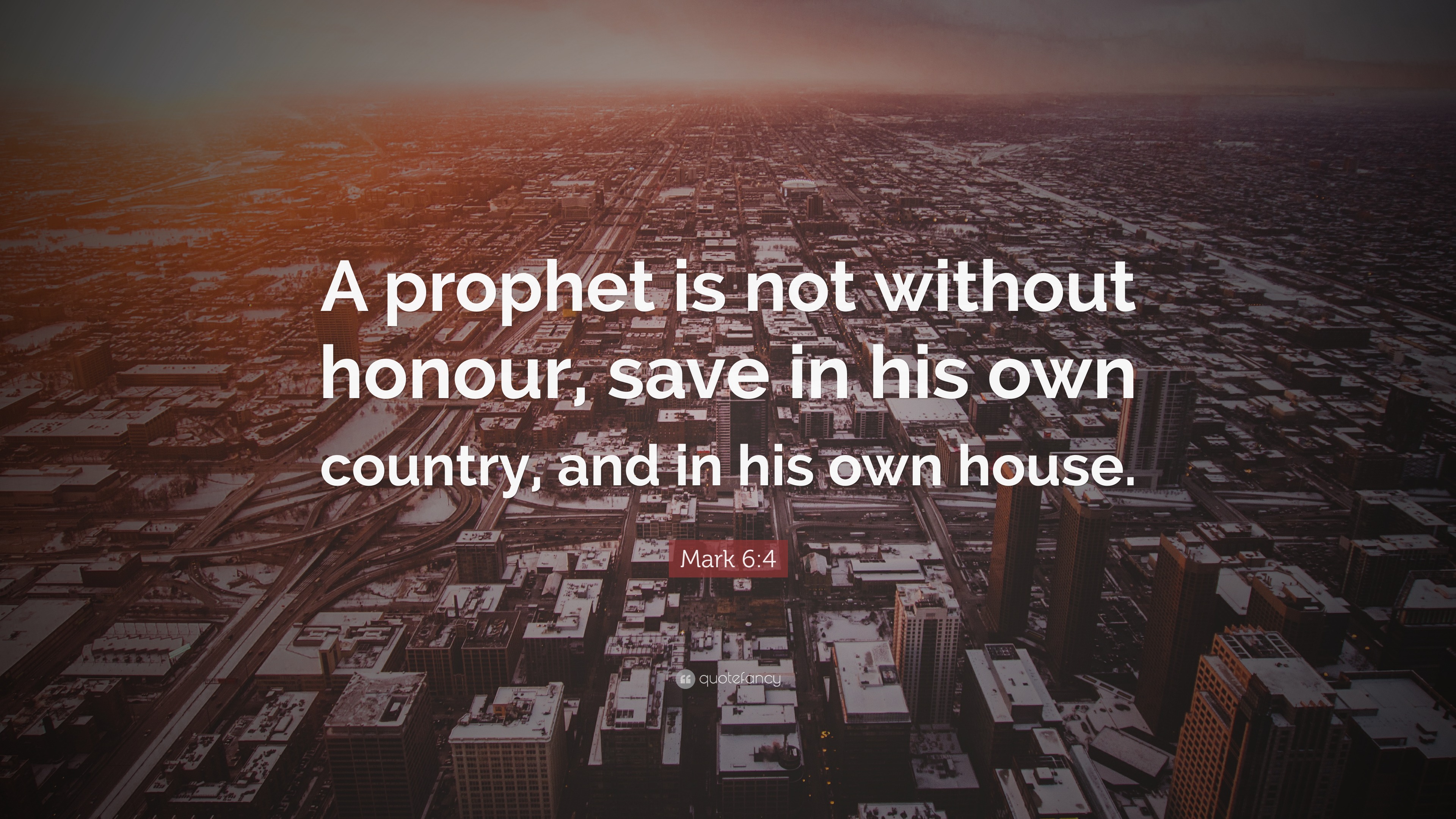Mark 6:4 Quote: “A prophet is not without honour, save in his own ...