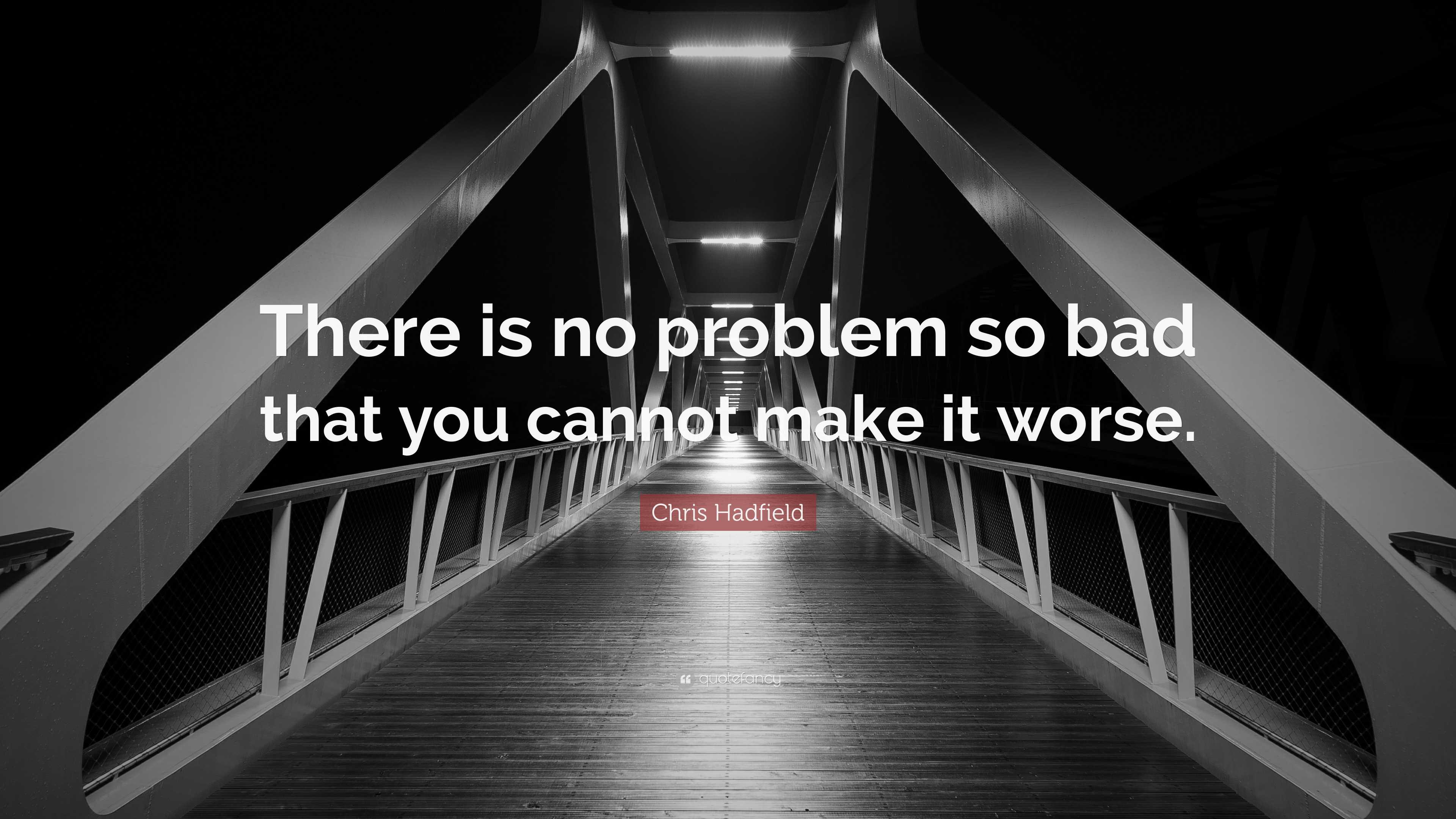 Chris Hadfield Quote: “There is no problem so bad that you cannot make ...