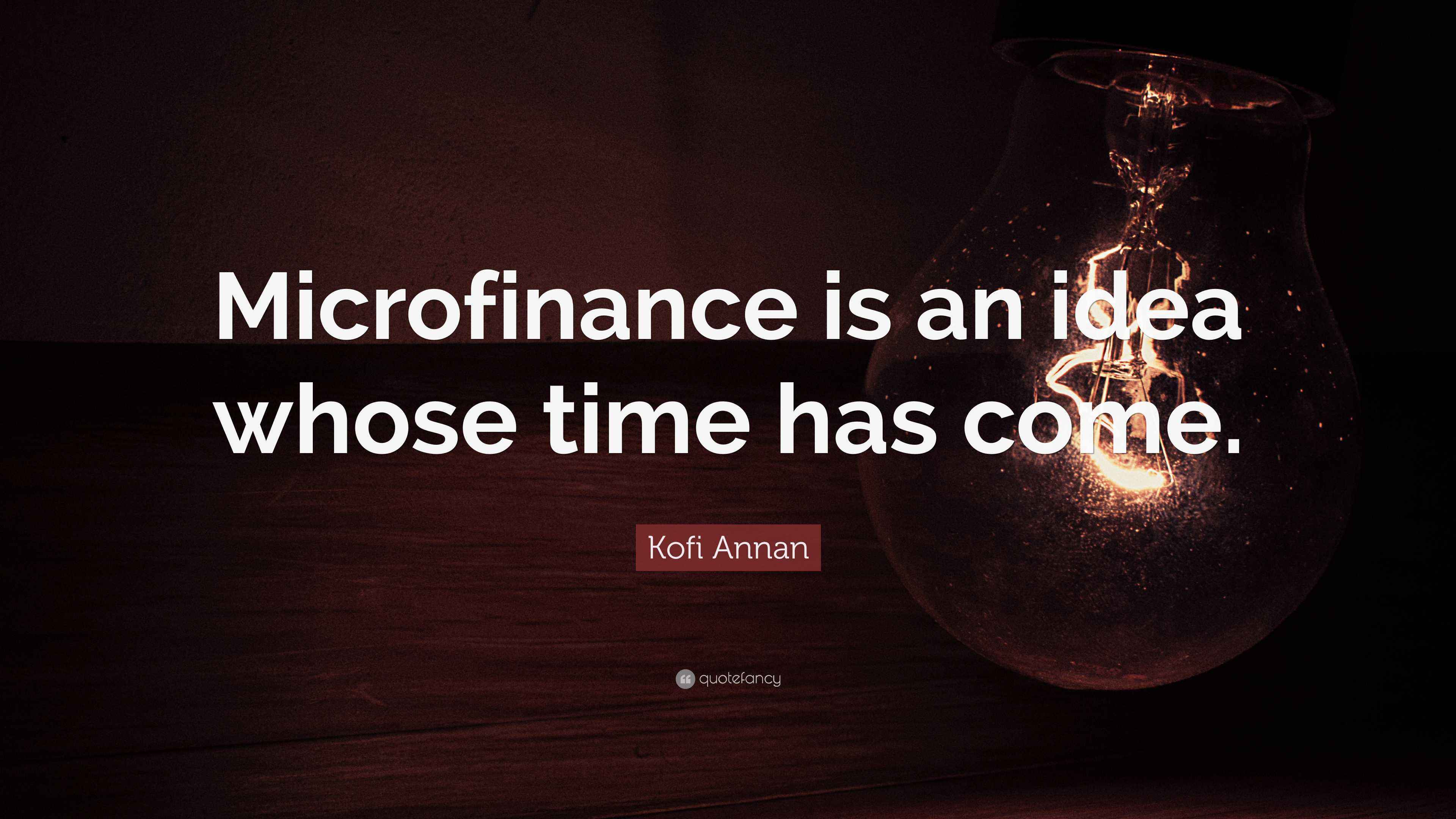 Kofi Annan Quote: “Microfinance is an idea whose time has come.”