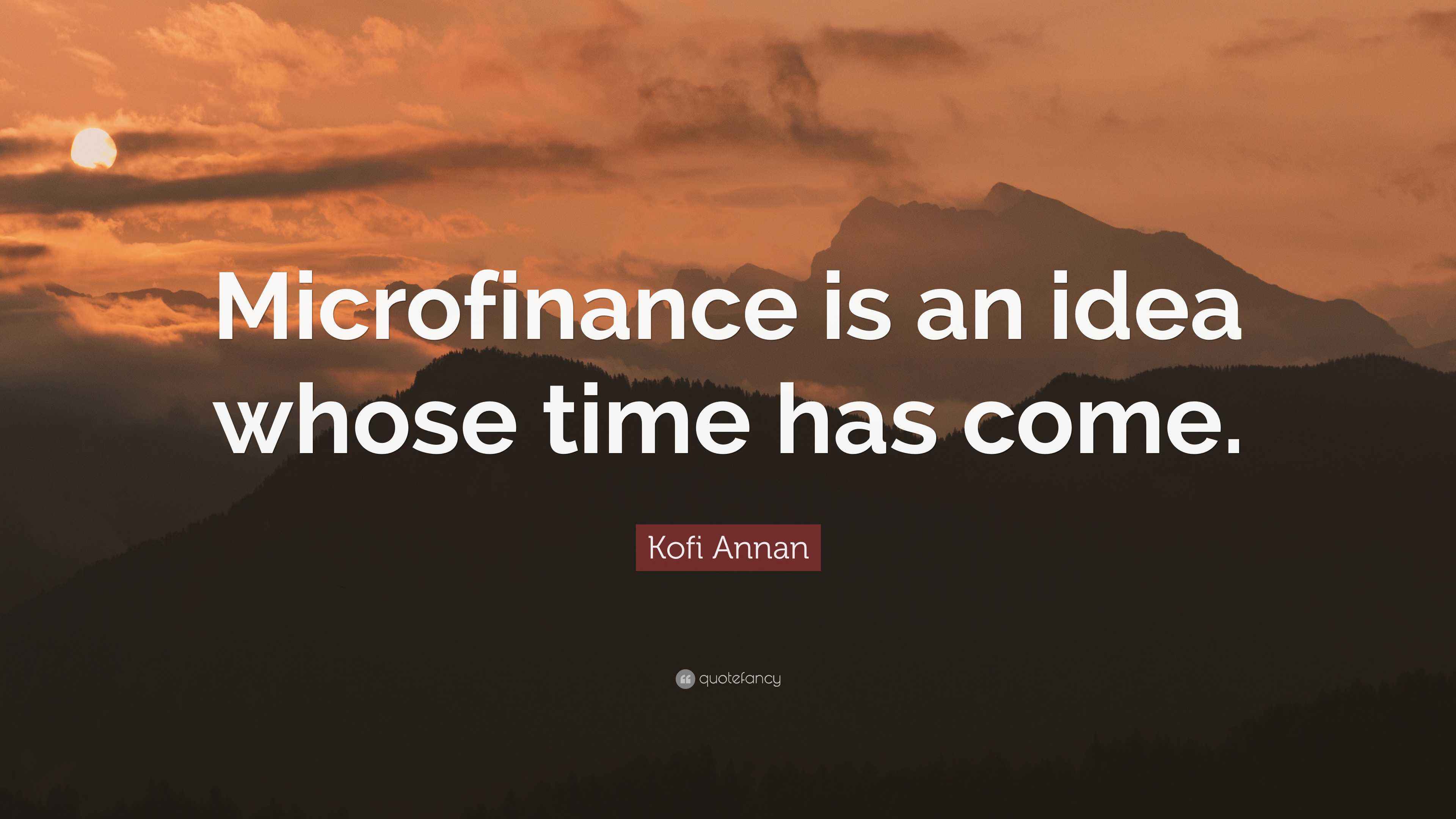 Kofi Annan Quote: “Microfinance is an idea whose time has come.”