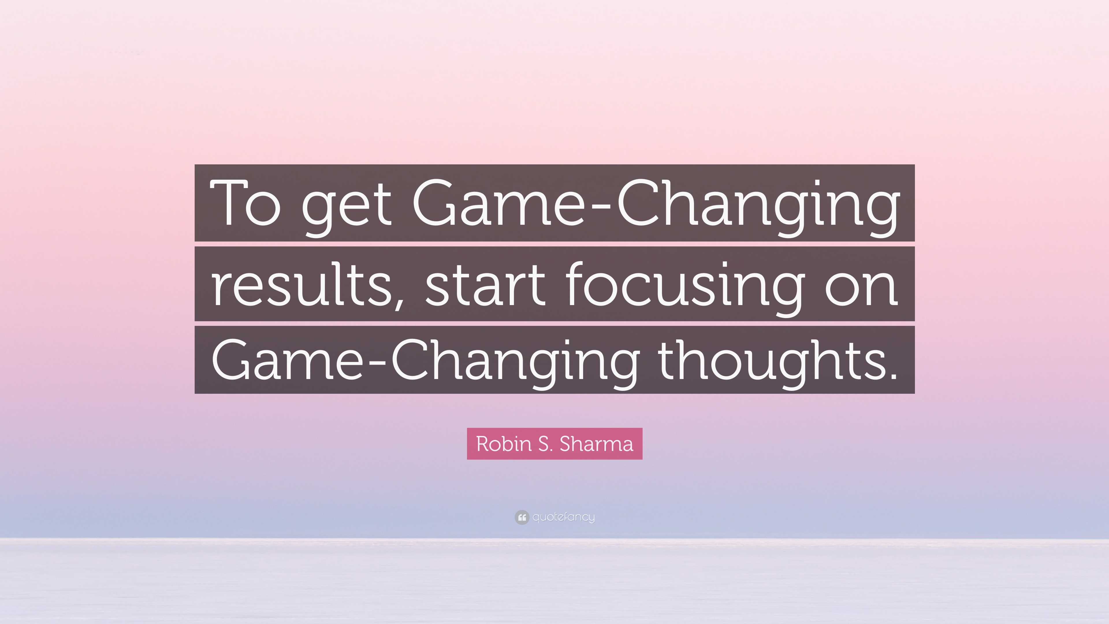 Robin S. Sharma Quote: “To get Game-Changing results, start focusing on ...