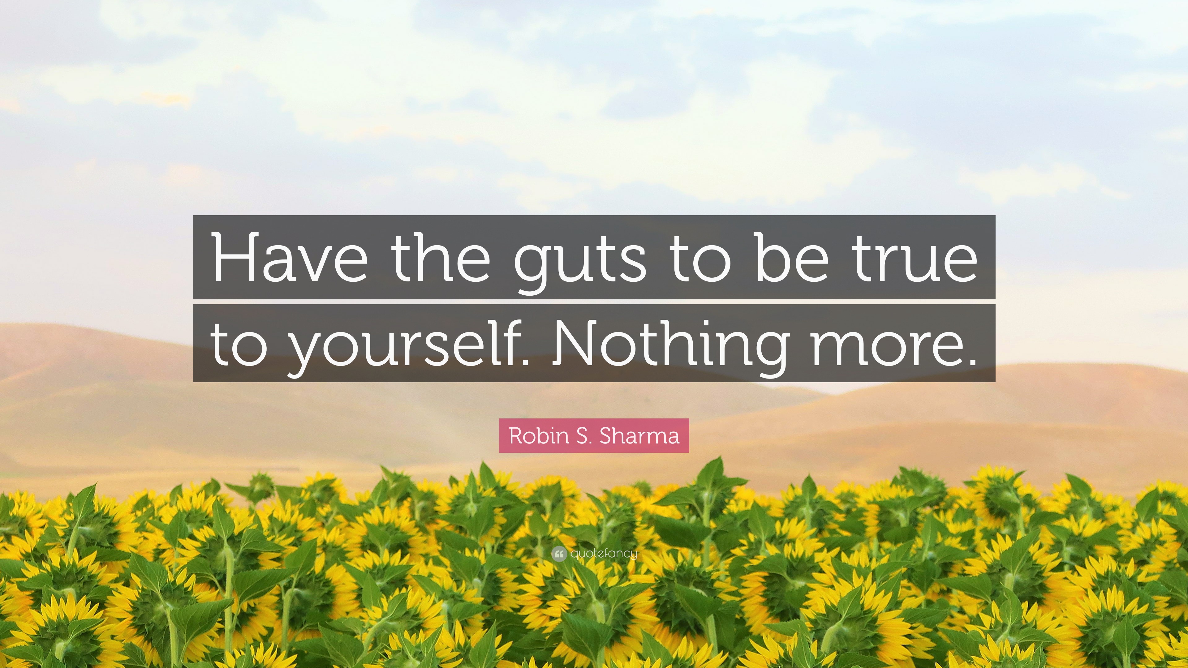 Robin S. Sharma Quote: “Have the guts to be true to yourself. Nothing ...