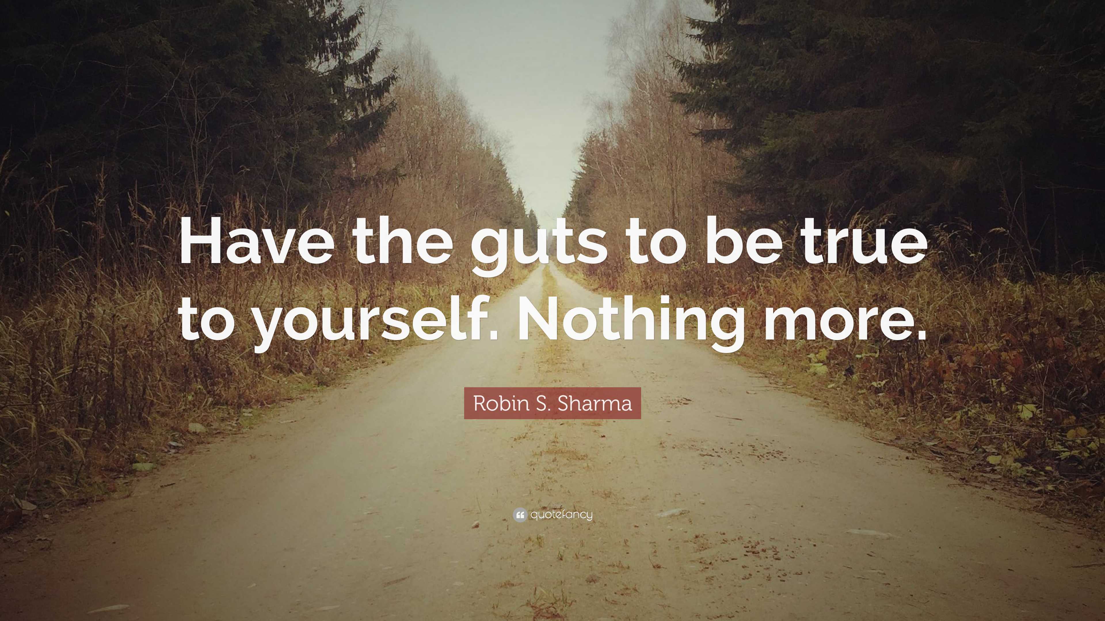 Robin S. Sharma Quote: “Have the guts to be true to yourself. Nothing ...