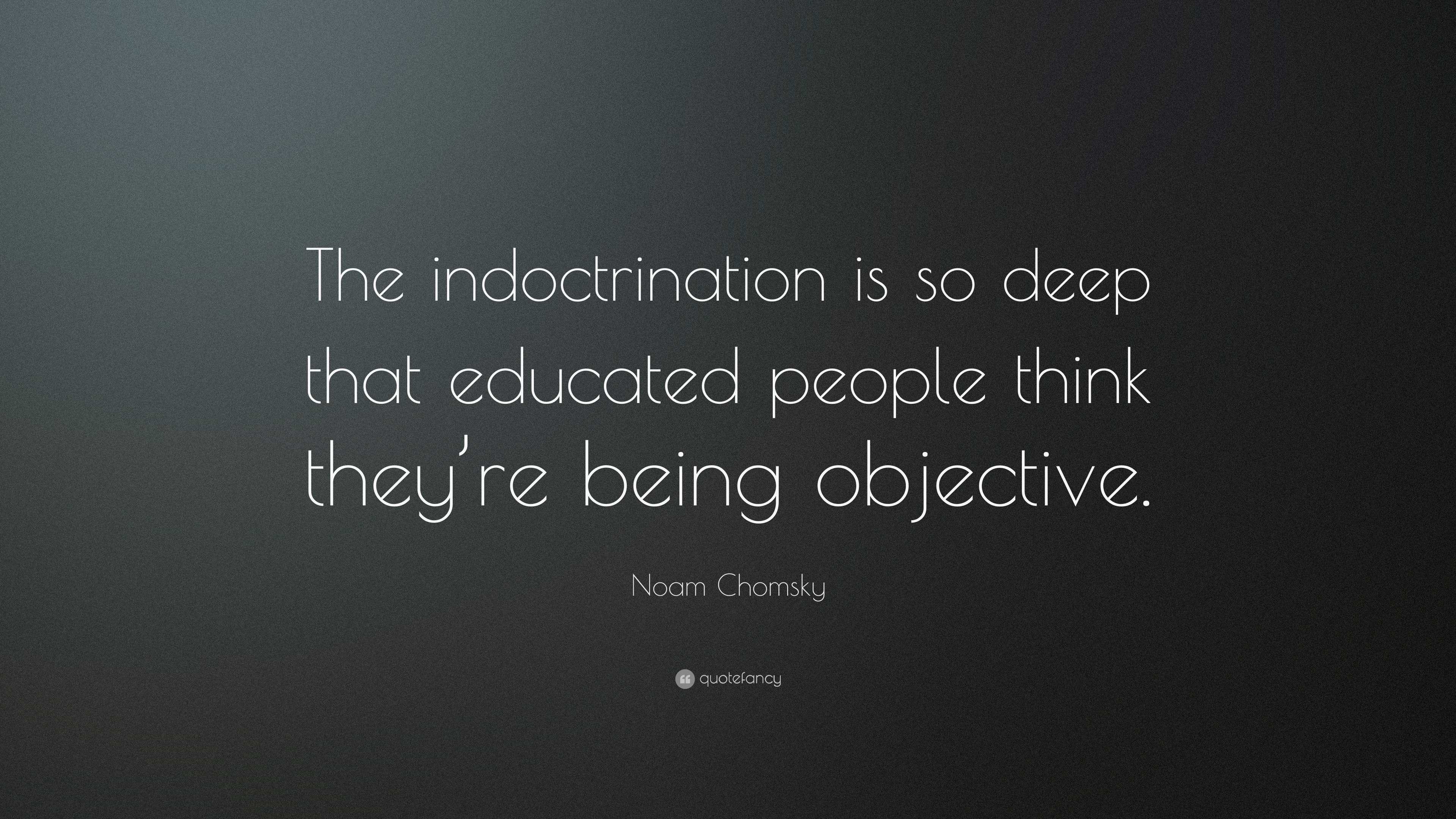 Noam Chomsky Quote: “The indoctrination is so deep that educated people ...