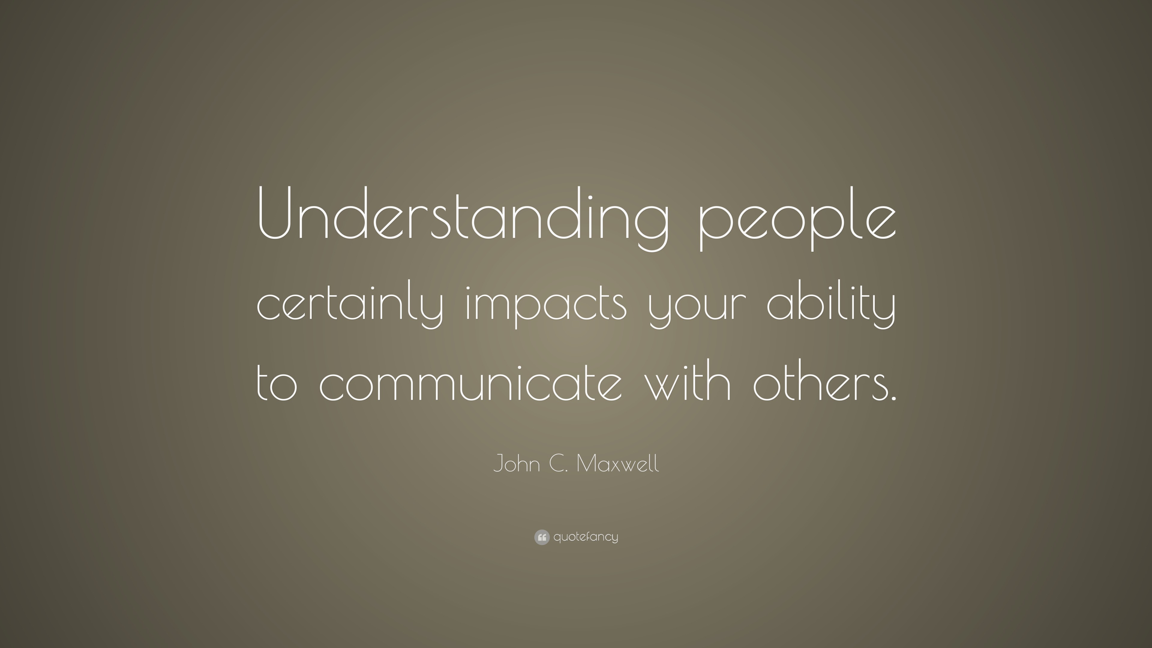 John C. Maxwell Quote: “Understanding people certainly impacts your ...