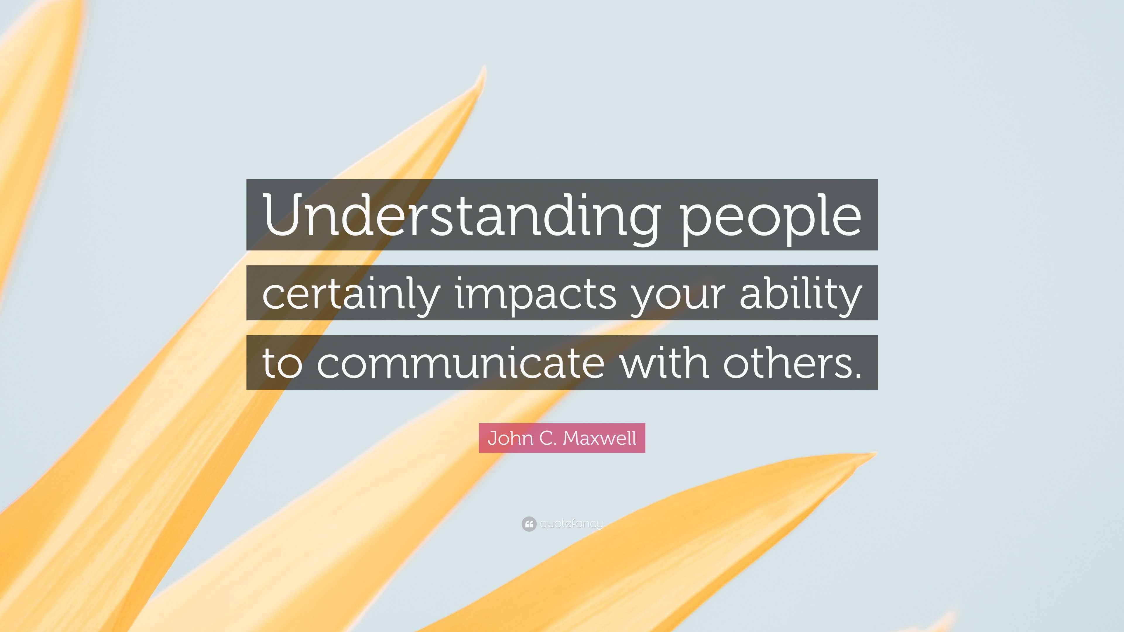 John C. Maxwell Quote: “Understanding people certainly impacts your ...