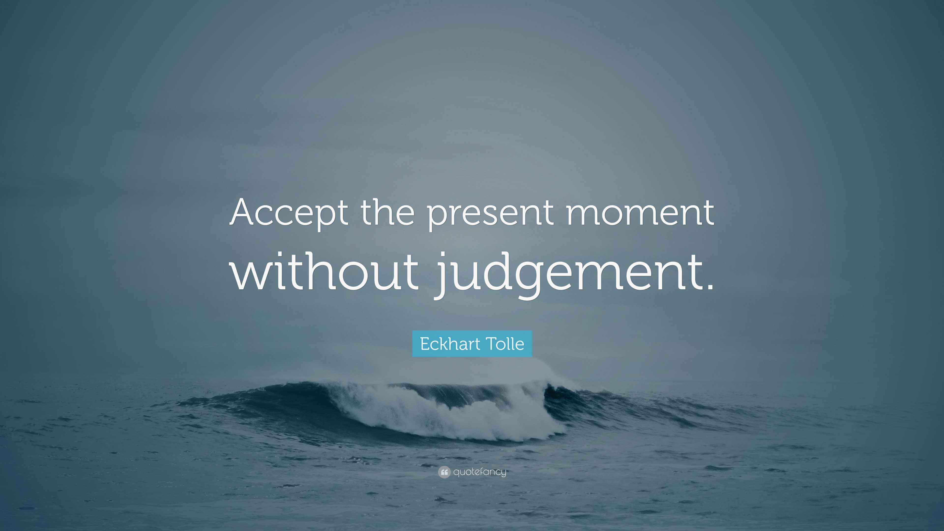Eckhart Tolle Quote: “Accept the present moment without judgement.”