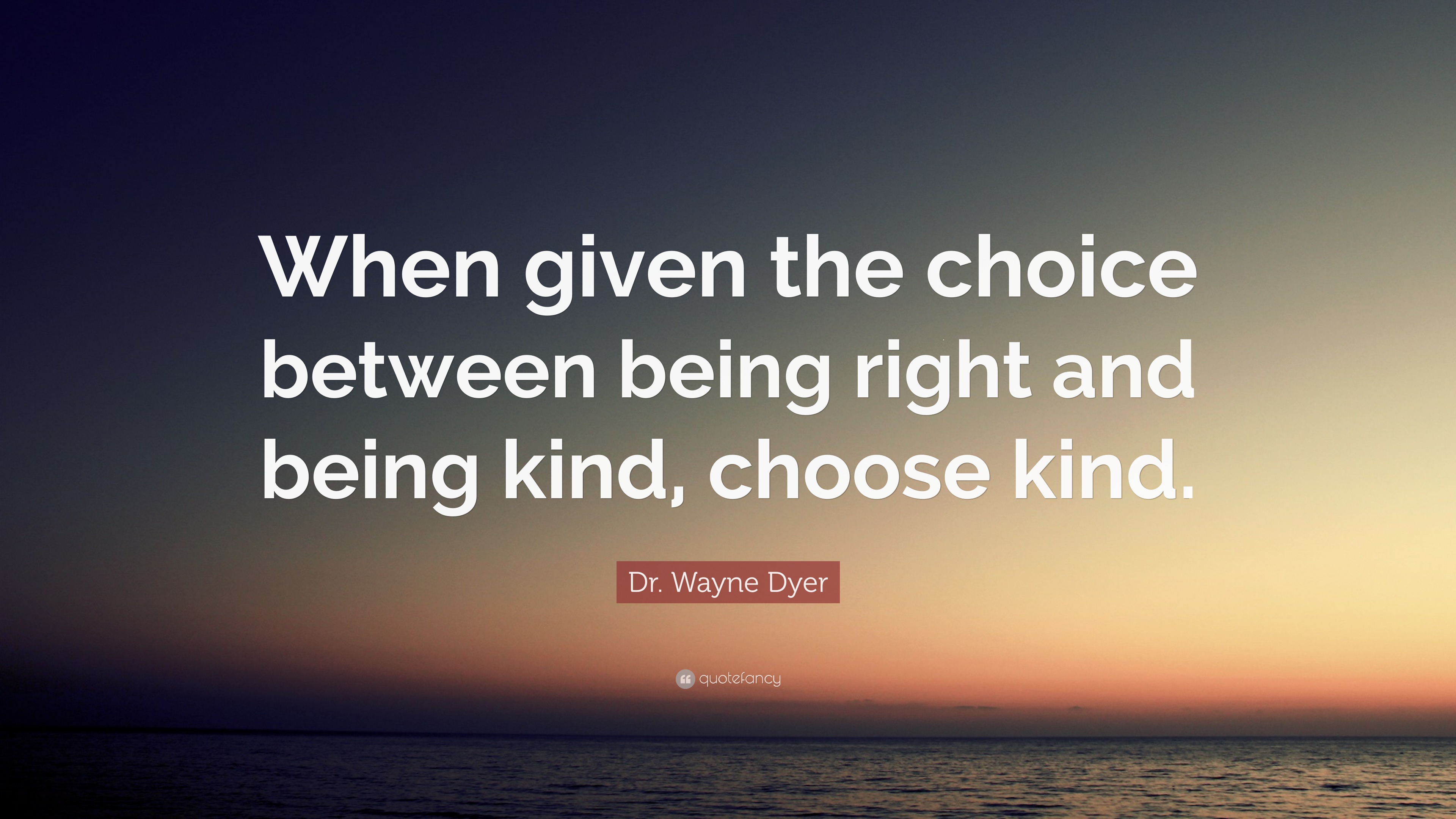 Dr. Wayne Dyer Quote: “When given the choice between being right and ...