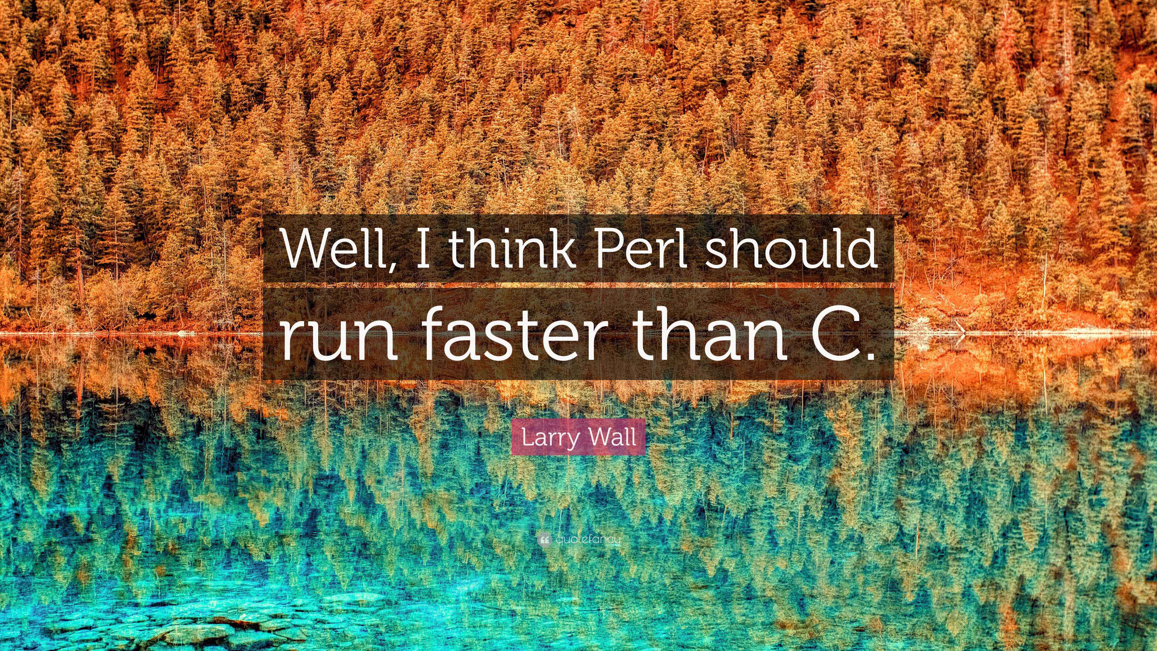 Larry Wall Quote: “Well, I think Perl should run faster than C.”