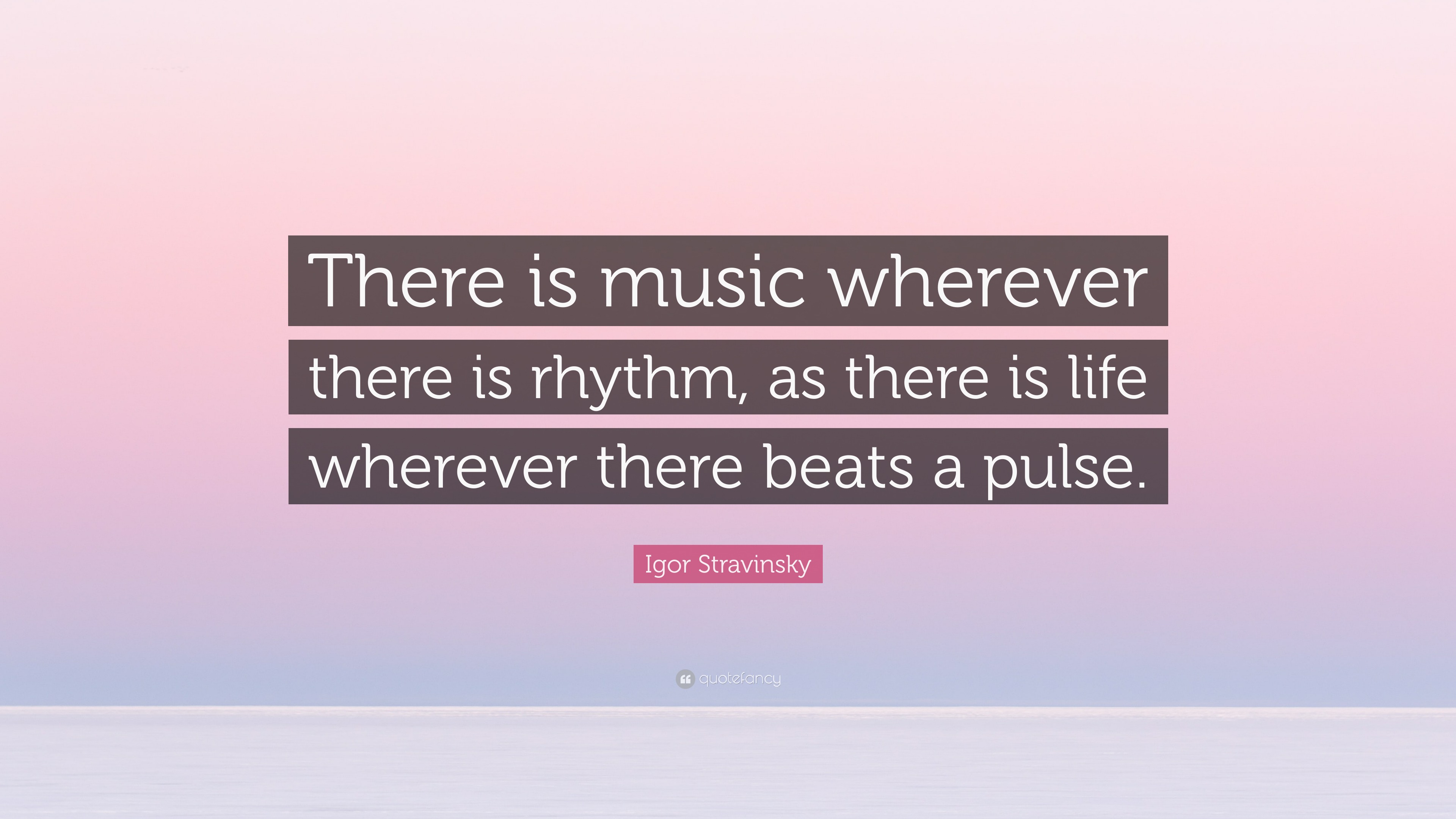 Igor Stravinsky Quote: “There is music wherever there is rhythm, as ...