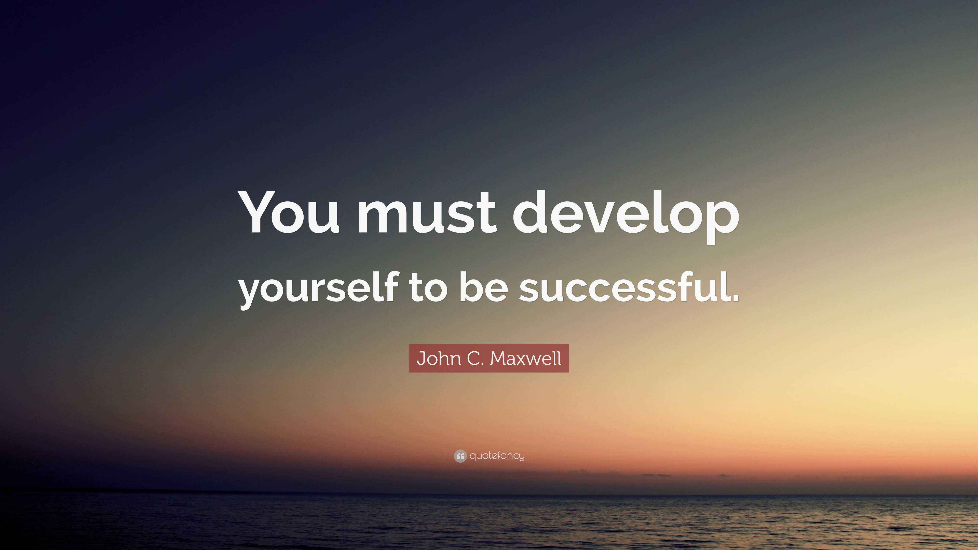 John C. Maxwell Quote: “You must develop yourself to be successful.”