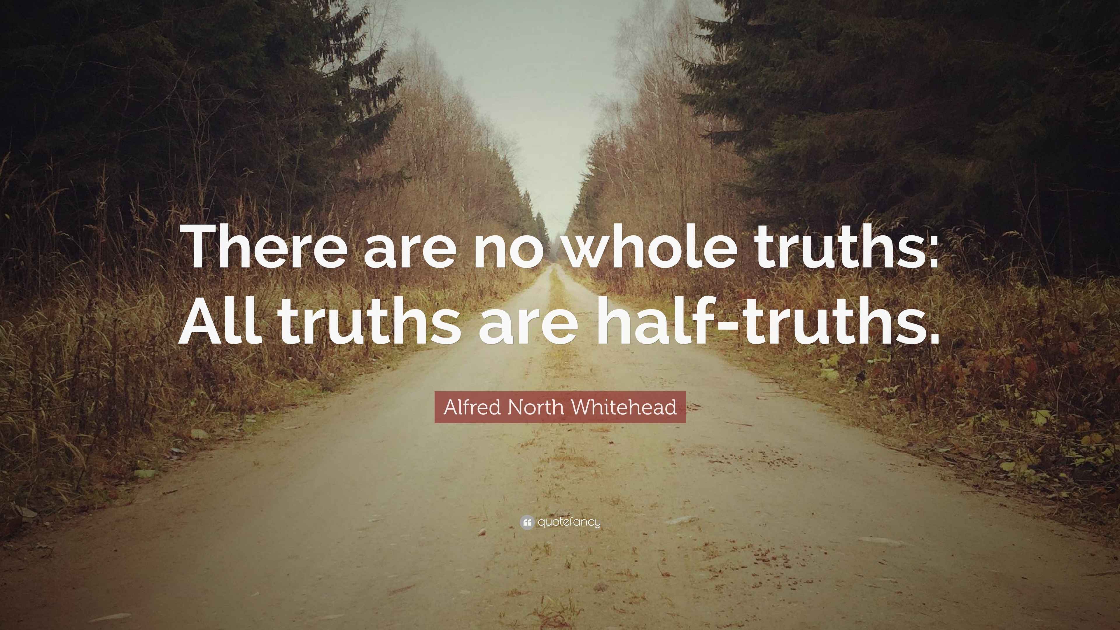 Alfred North Whitehead Quote: “There are no whole truths: All truths ...