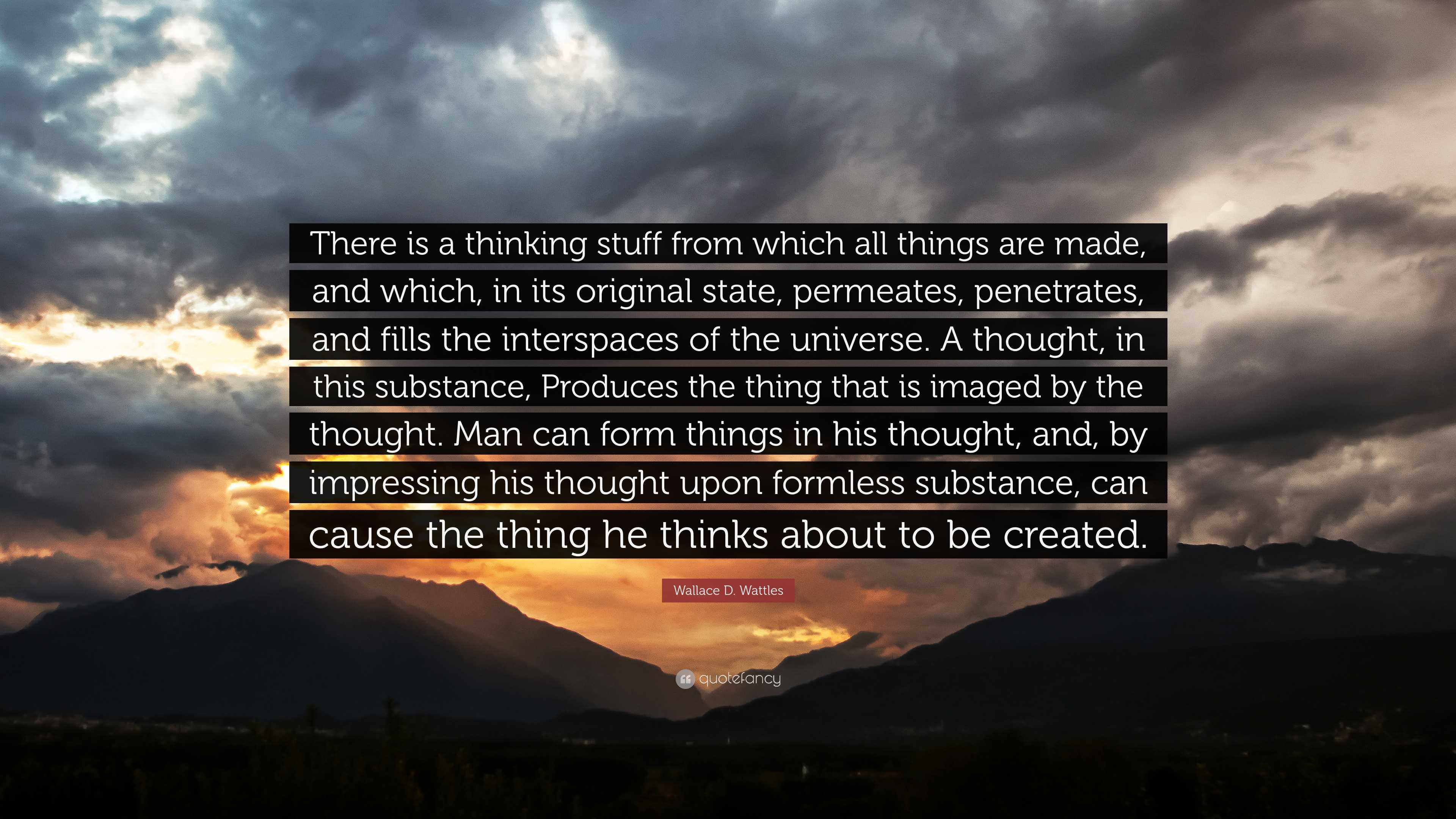 Wallace D. Wattles Quote: “There is a thinking stuff from which all ...