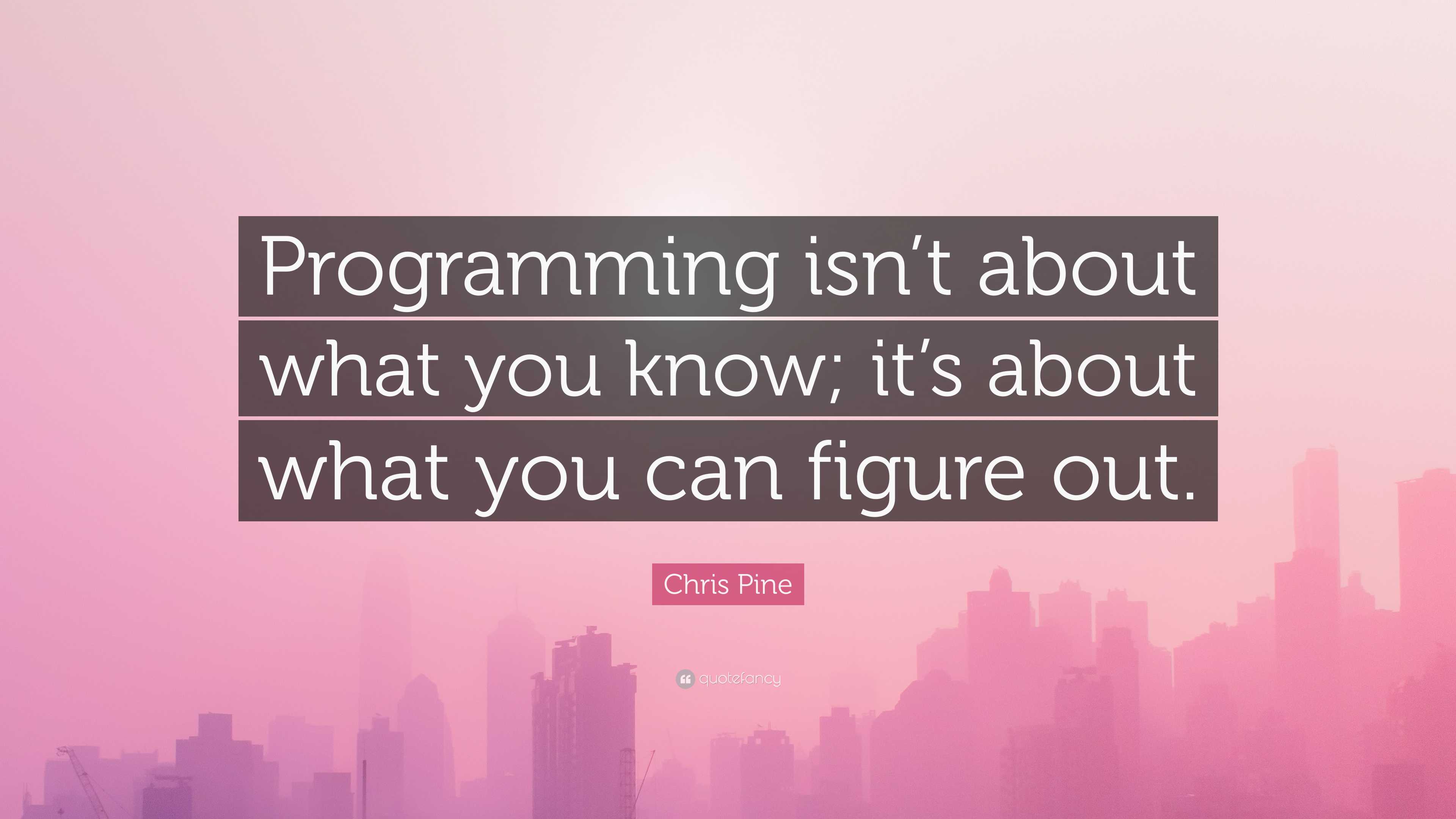 Chris Pine Quote: “Programming isn’t about what you know; it’s about ...