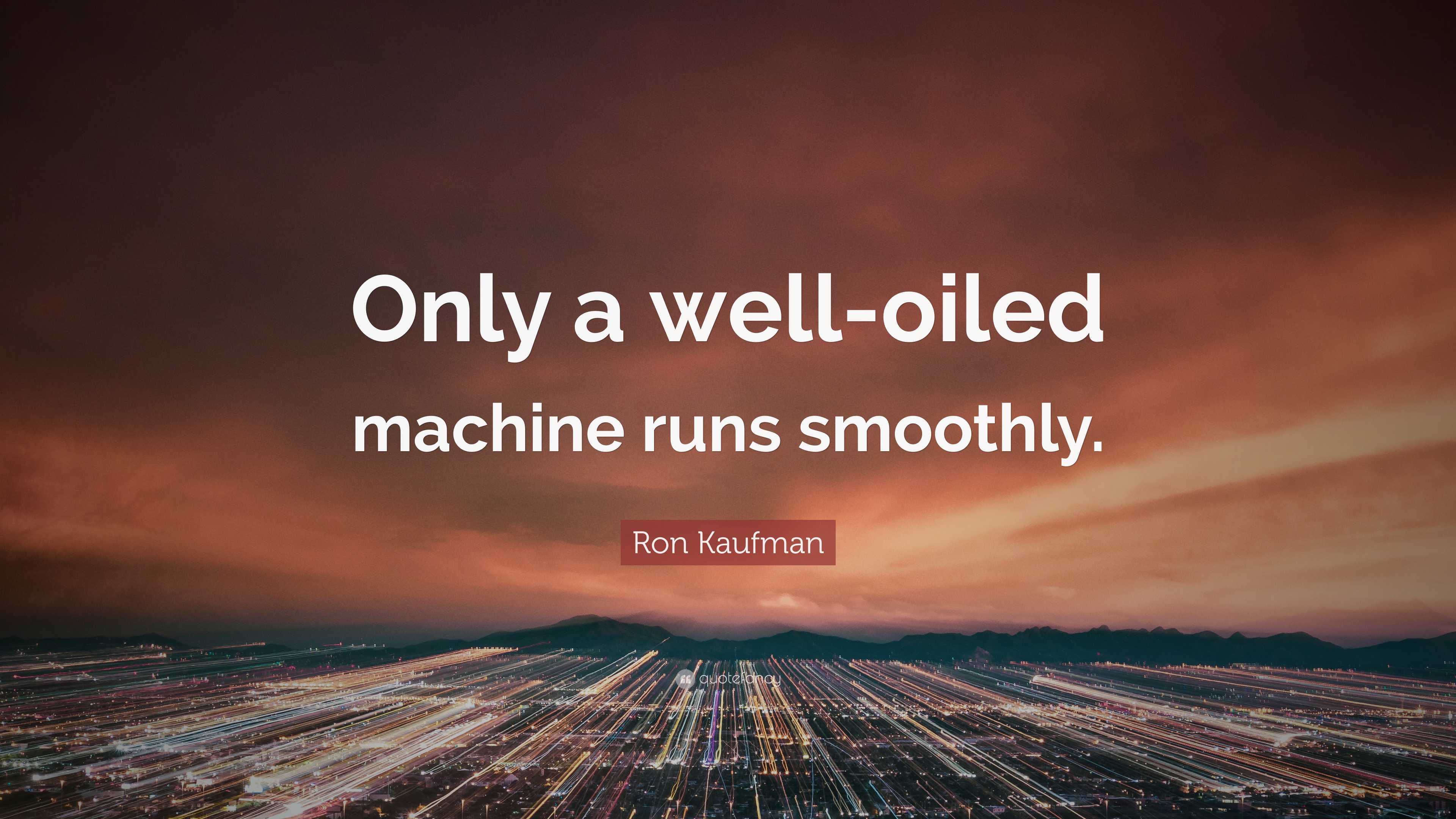 Ron Kaufman Quote: “Only a well-oiled machine runs smoothly.”
