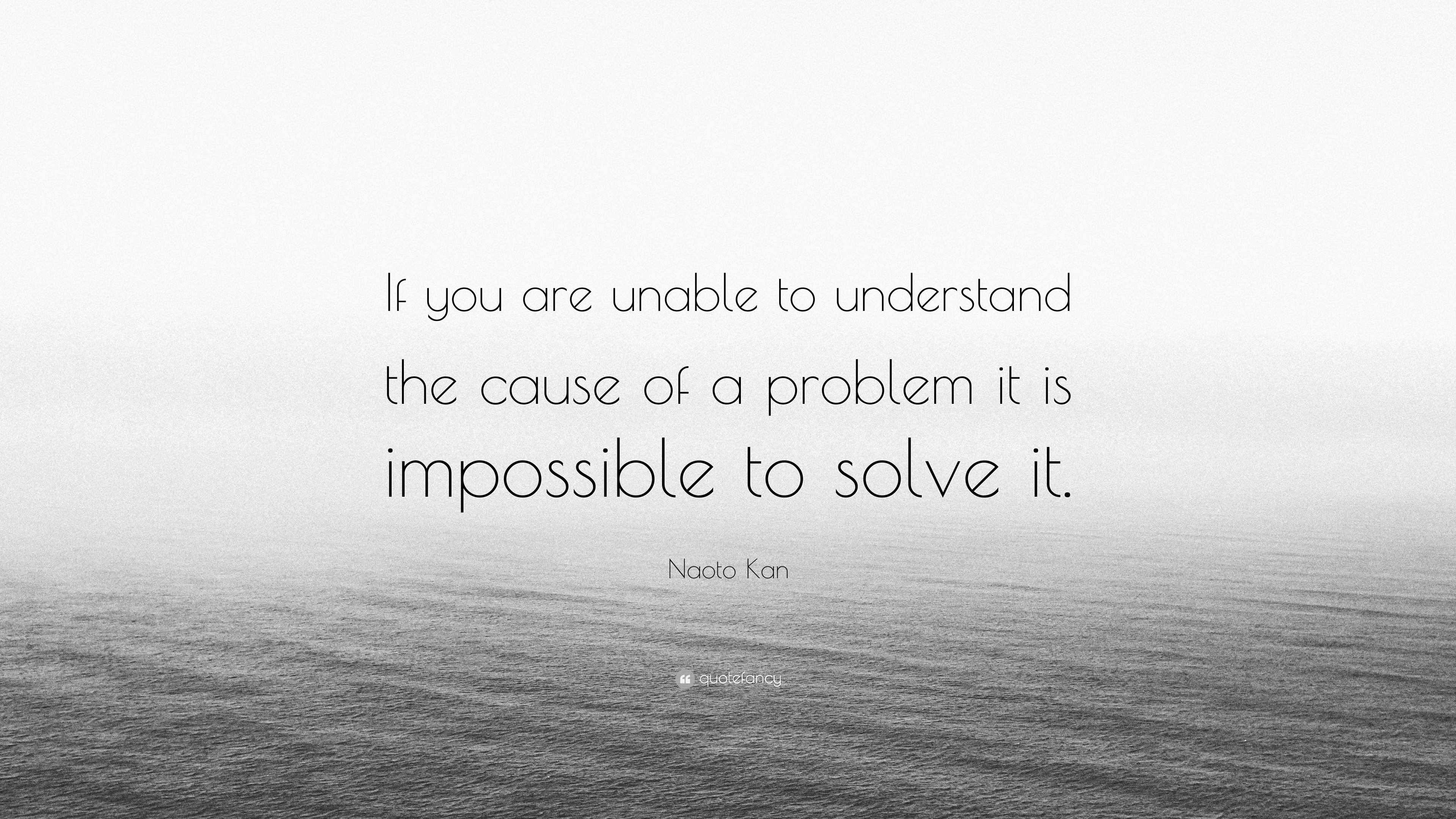Naoto Kan Quote: “If you are unable to understand the cause of a ...