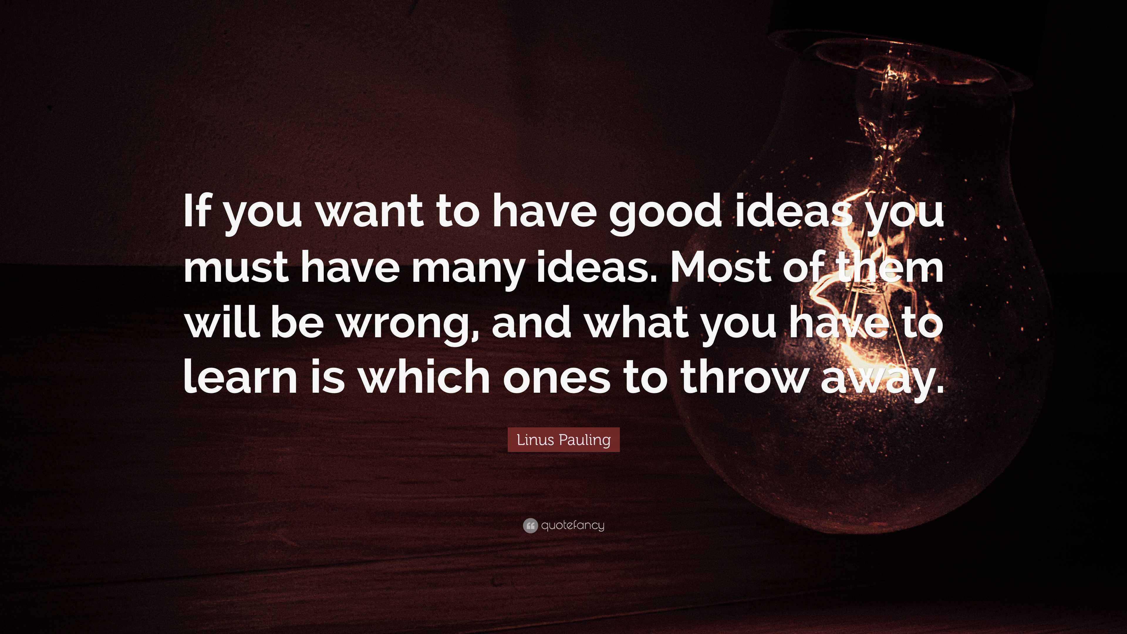 Linus Pauling Quote: “If you want to have good ideas you must have many ...
