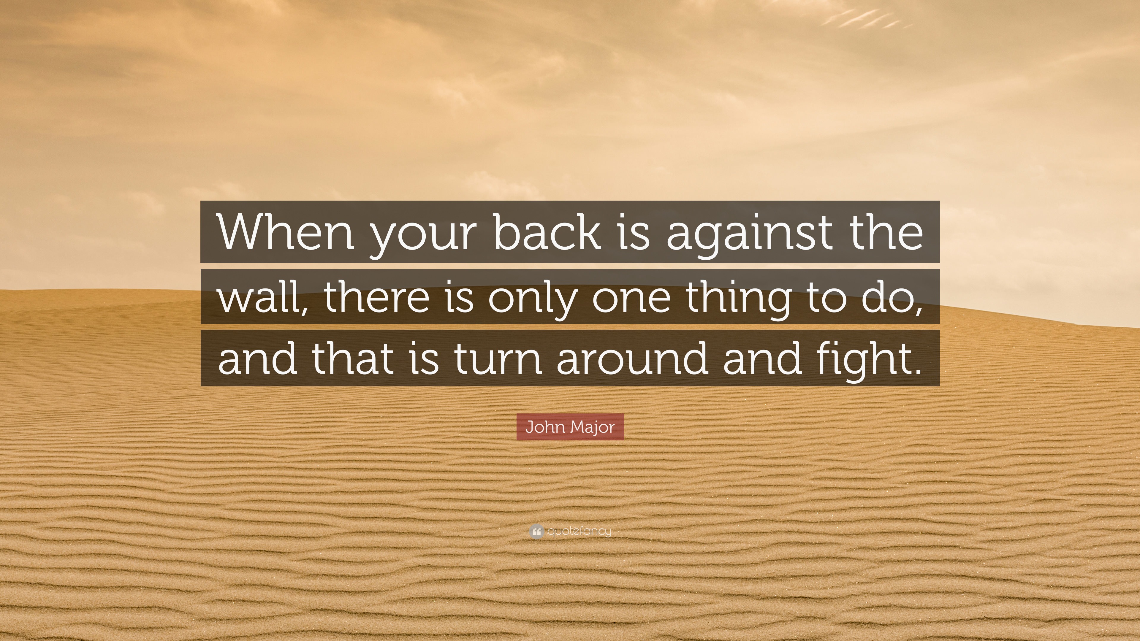 John Major Quote: “When your back is against the wall, there is only ...