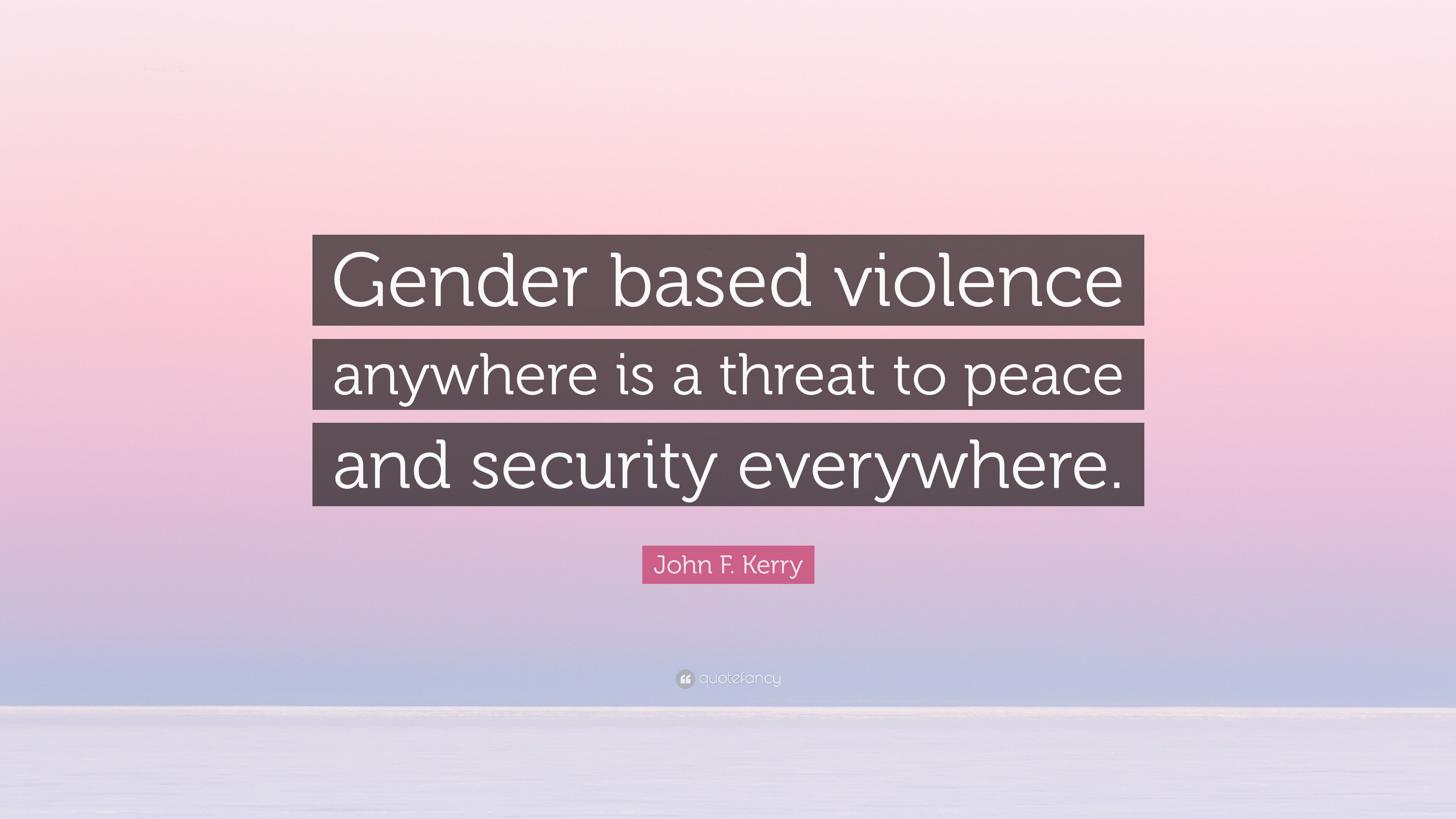 John F. Kerry Quote: “Gender based violence anywhere is a threat to ...