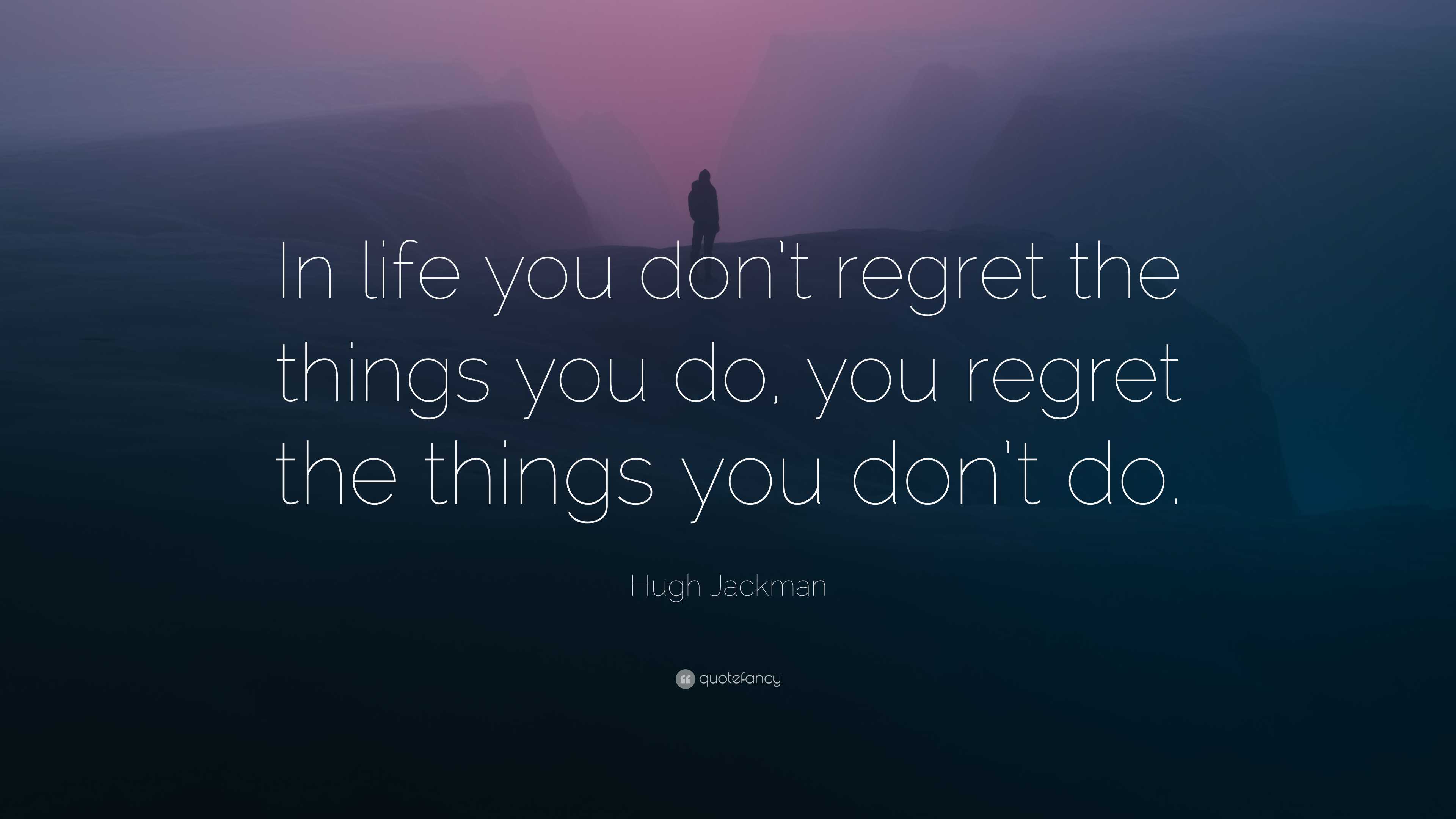 Hugh Jackman Quote: “In life you don’t regret the things you do, you ...