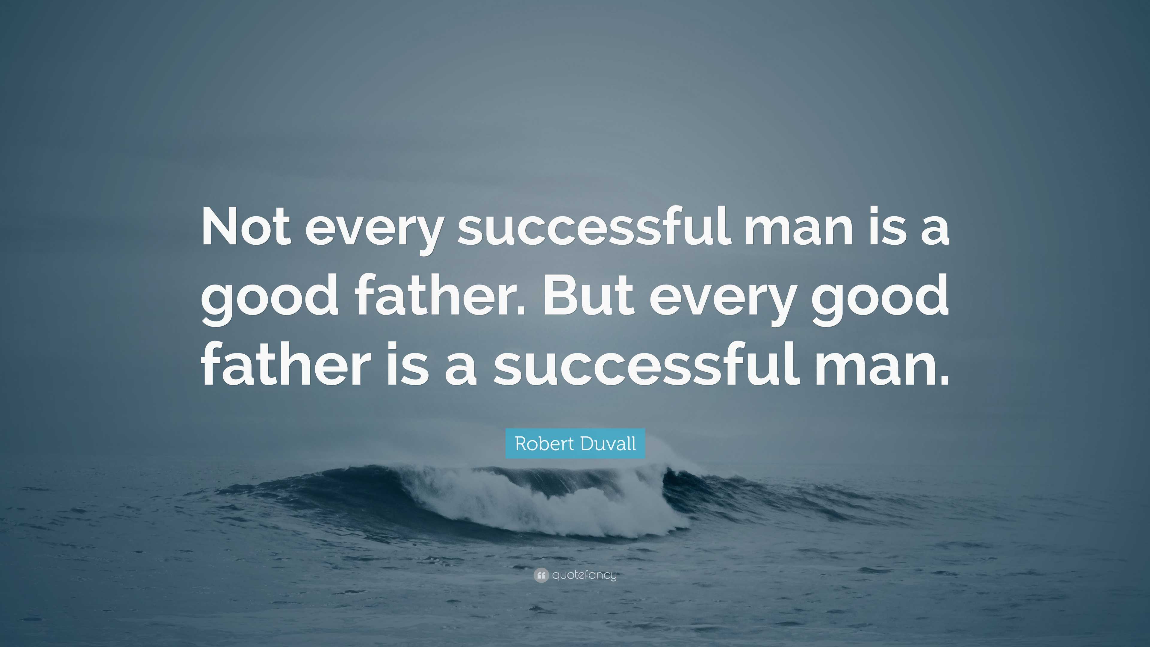 Robert Duvall Quote: “Not every successful man is a good father. But ...