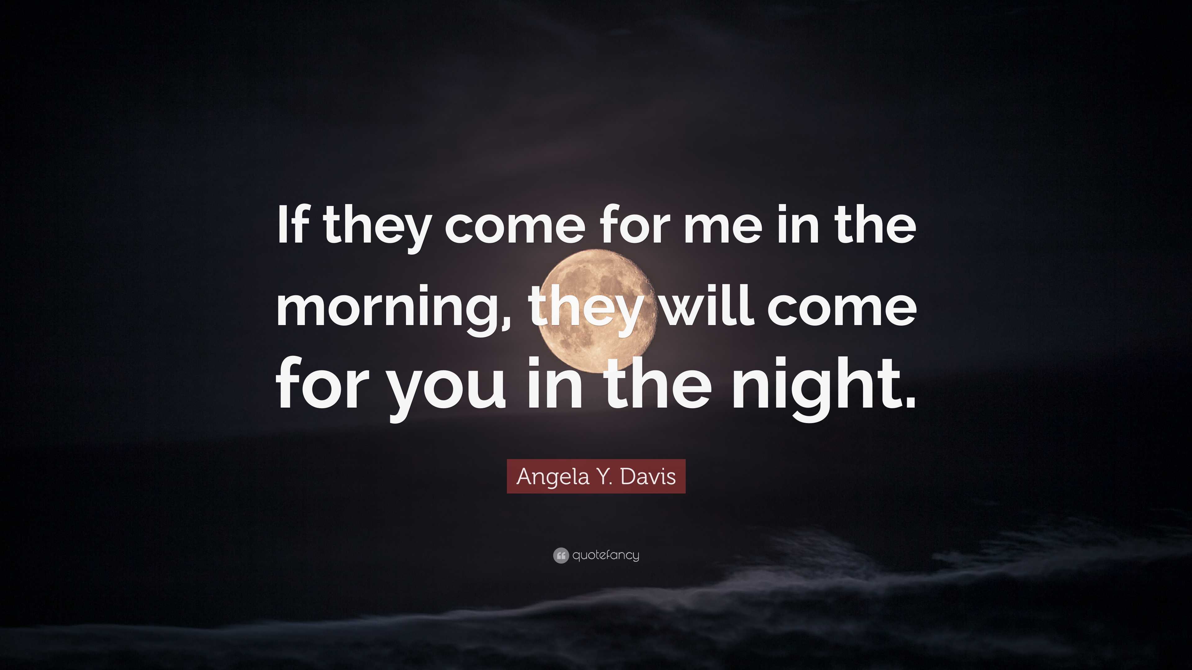 Angela Y. Davis Quote: “If they come for me in the morning, they will ...