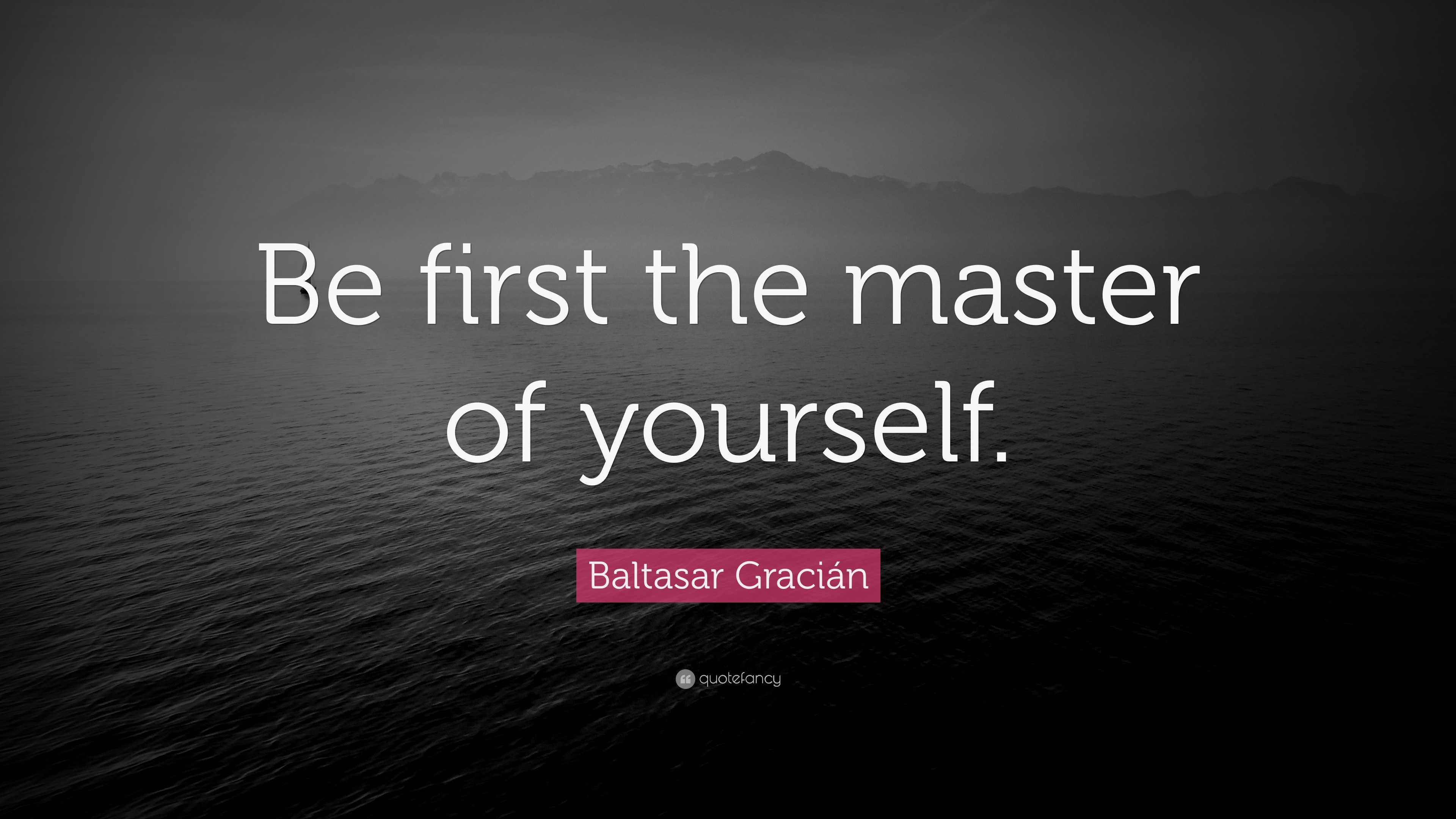 Baltasar Gracián Quote: “Be first the master of yourself.”