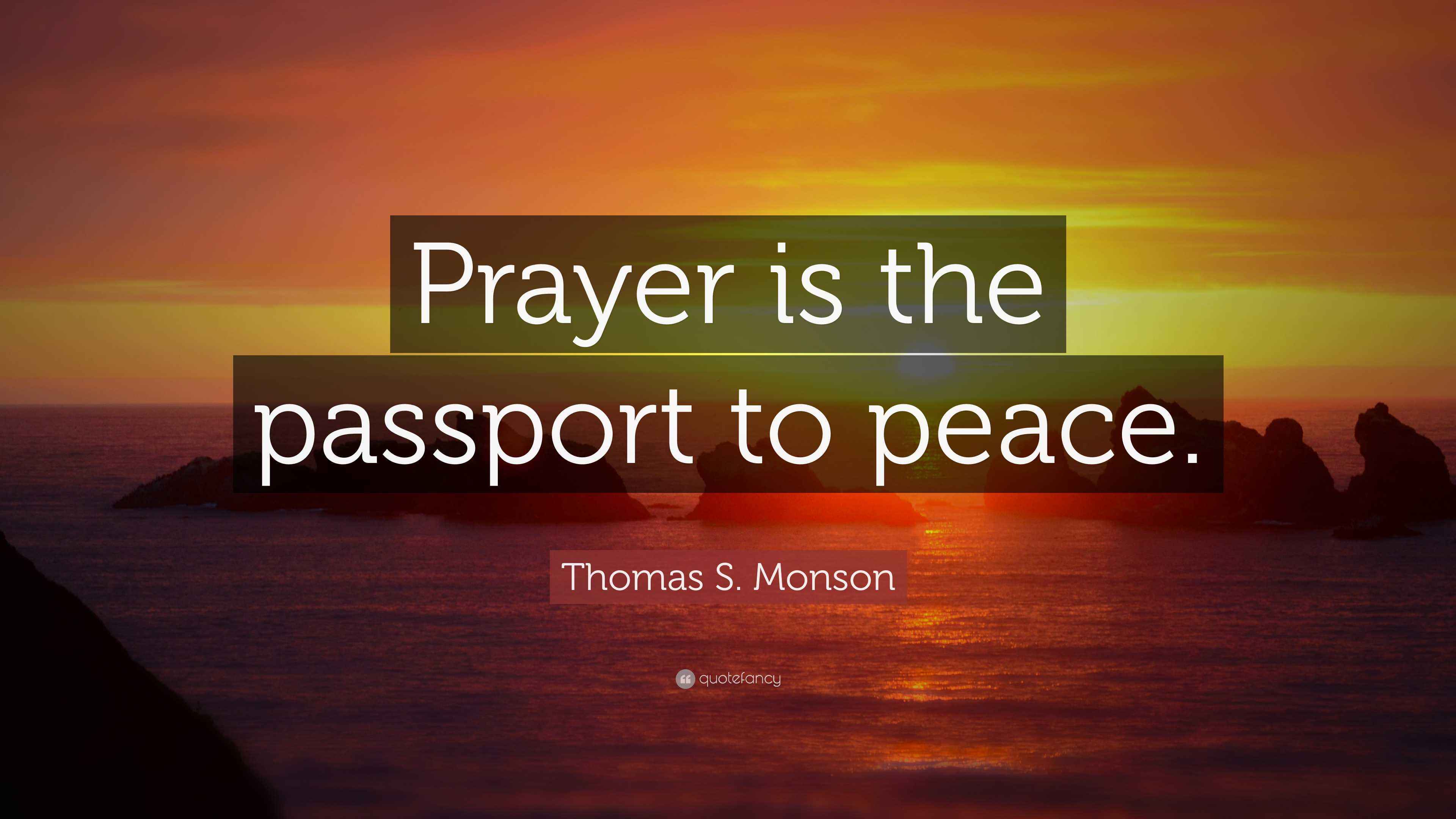 Thomas S. Monson Quote: “Prayer is the passport to peace.”
