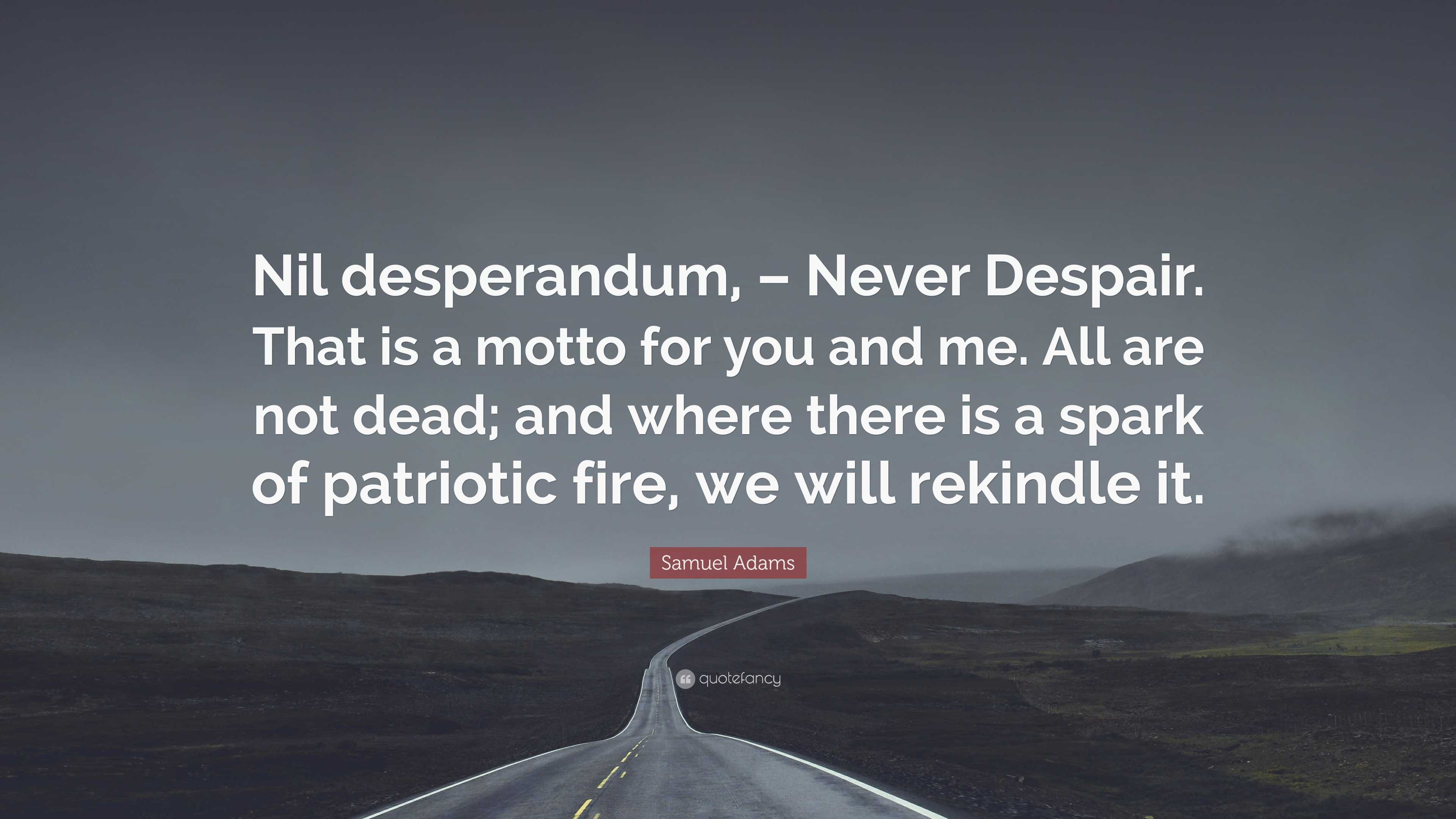 Samuel Adams Quote: “Nil desperandum, – Never Despair. That is a motto ...