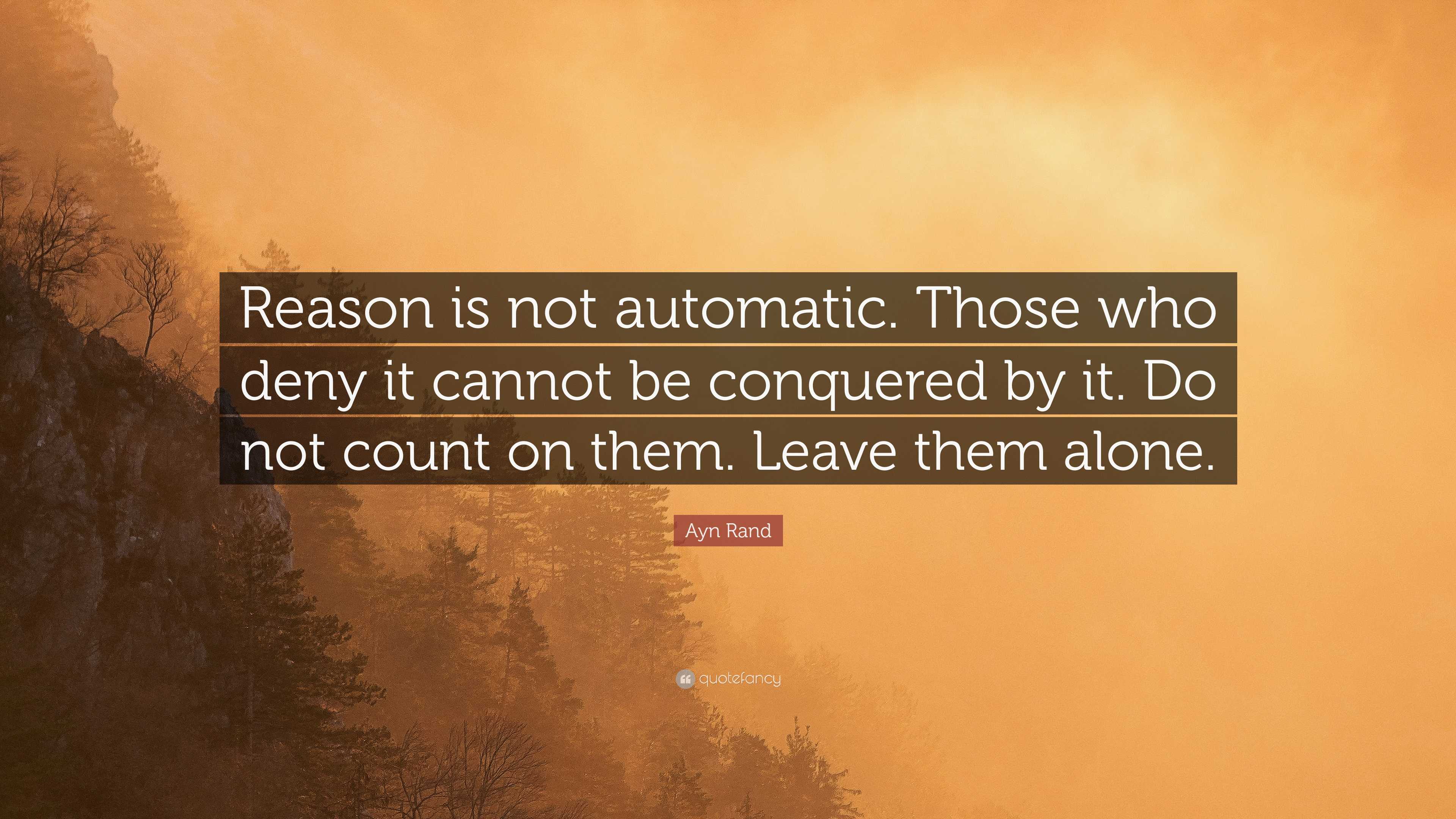 Ayn Rand Quote: “Reason is not automatic. Those who deny it cannot be ...