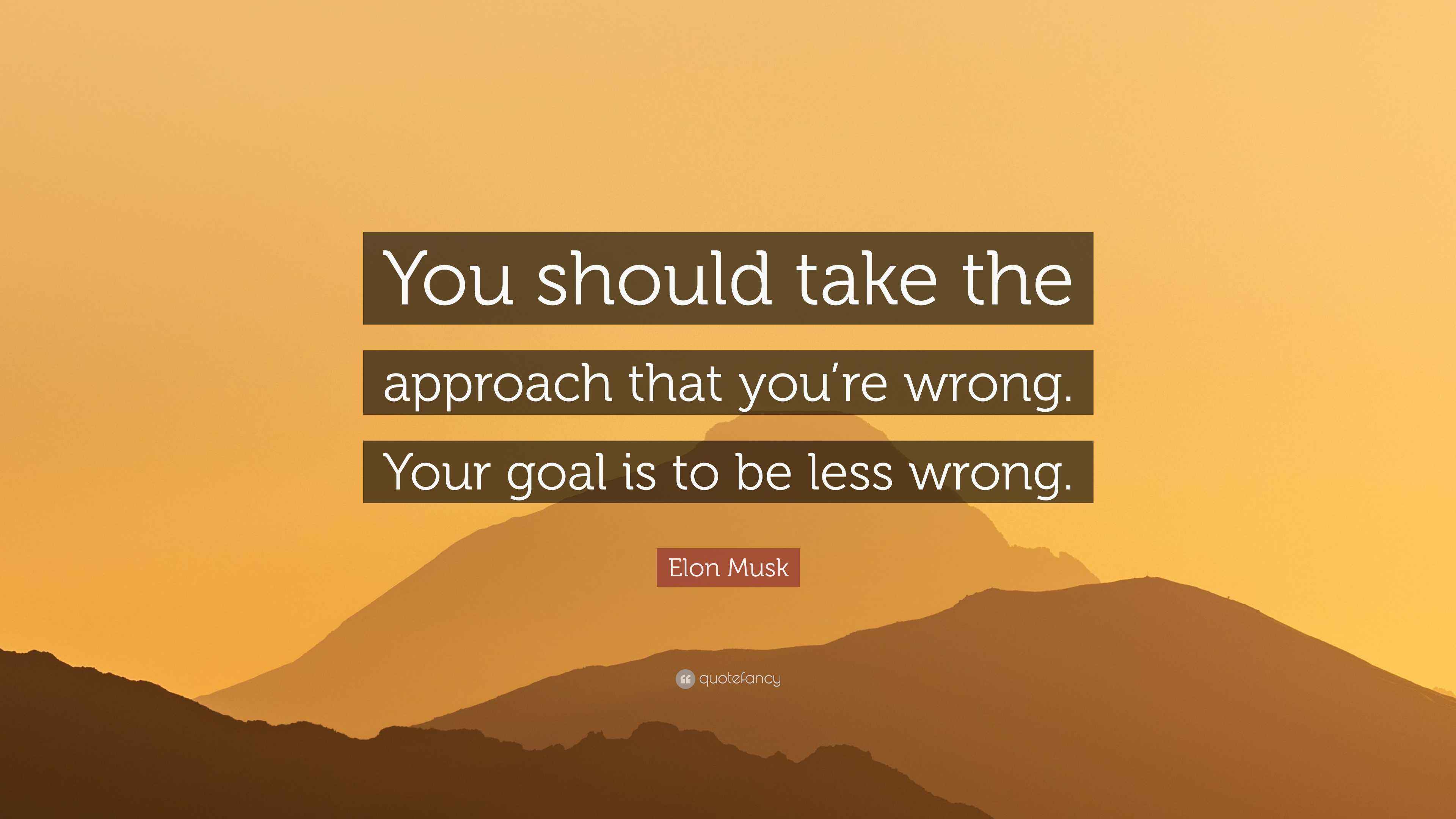 Elon Musk Quote: “You should take the approach that you’re wrong. Your ...