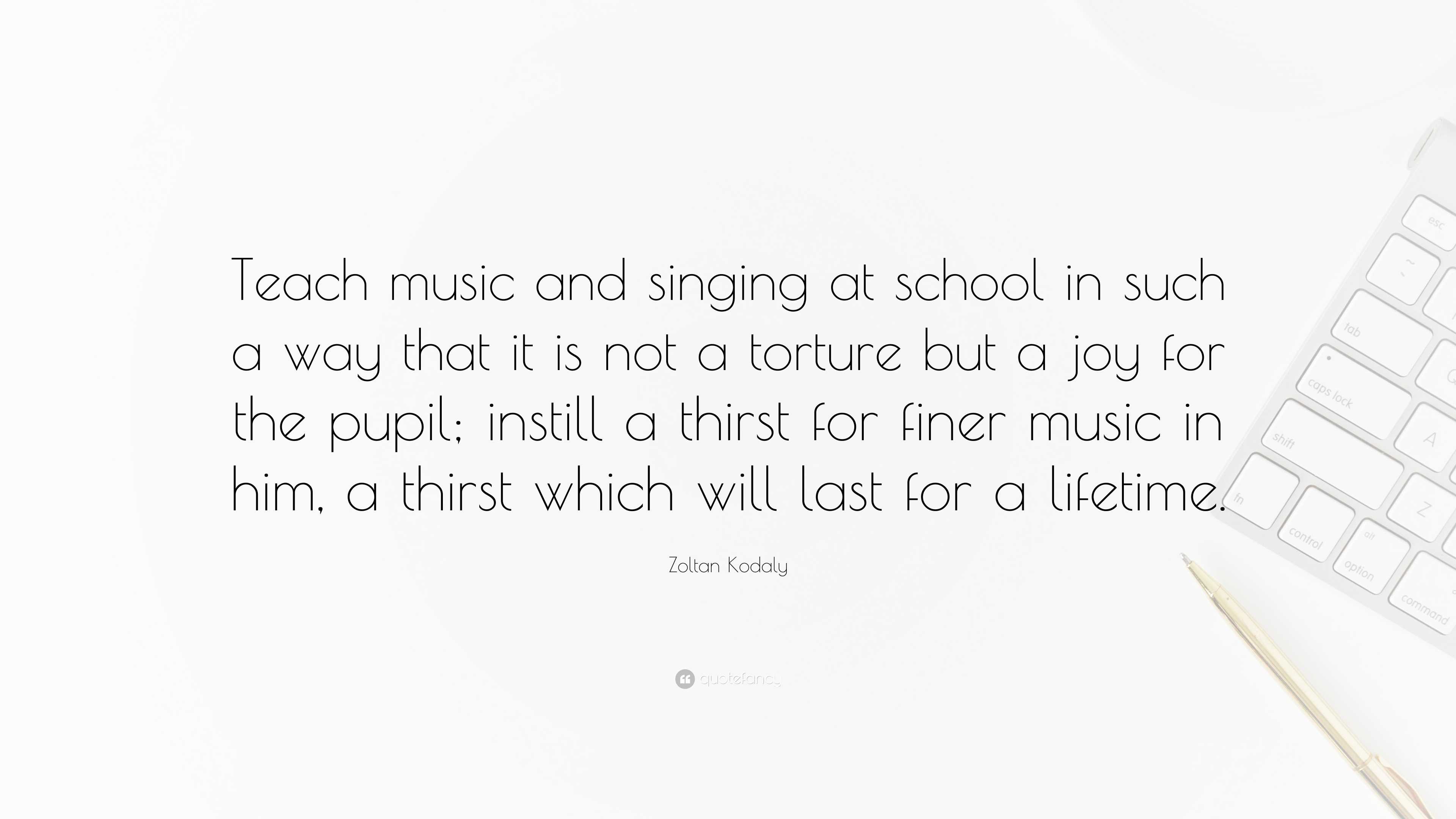 Zoltan Kodaly Quote: “Teach music and singing at school in such a way ...